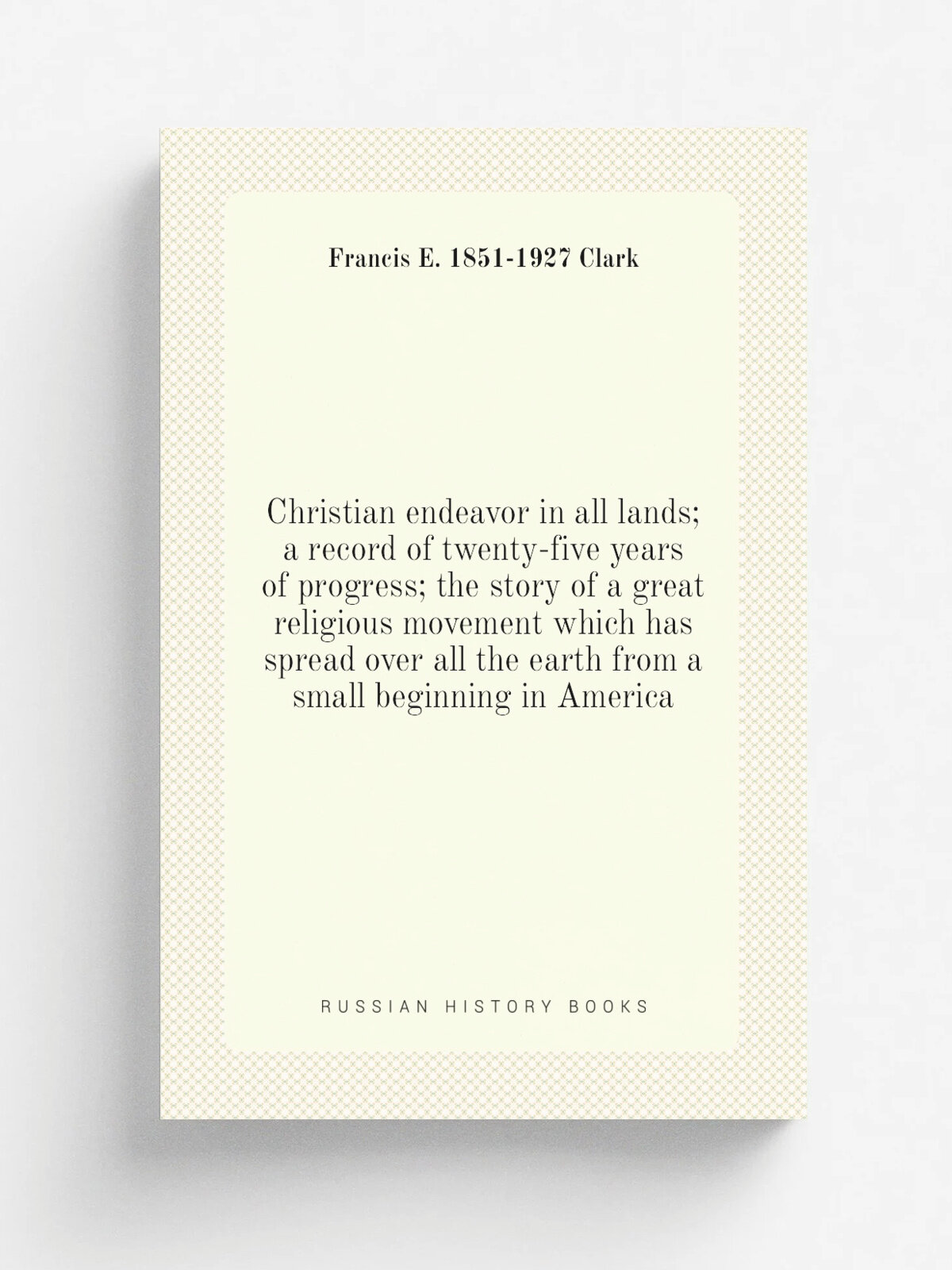 "Christian endeavor in all lands; a record of twenty-five years of progress; the story of a great religious movement which has spread over all the ea…