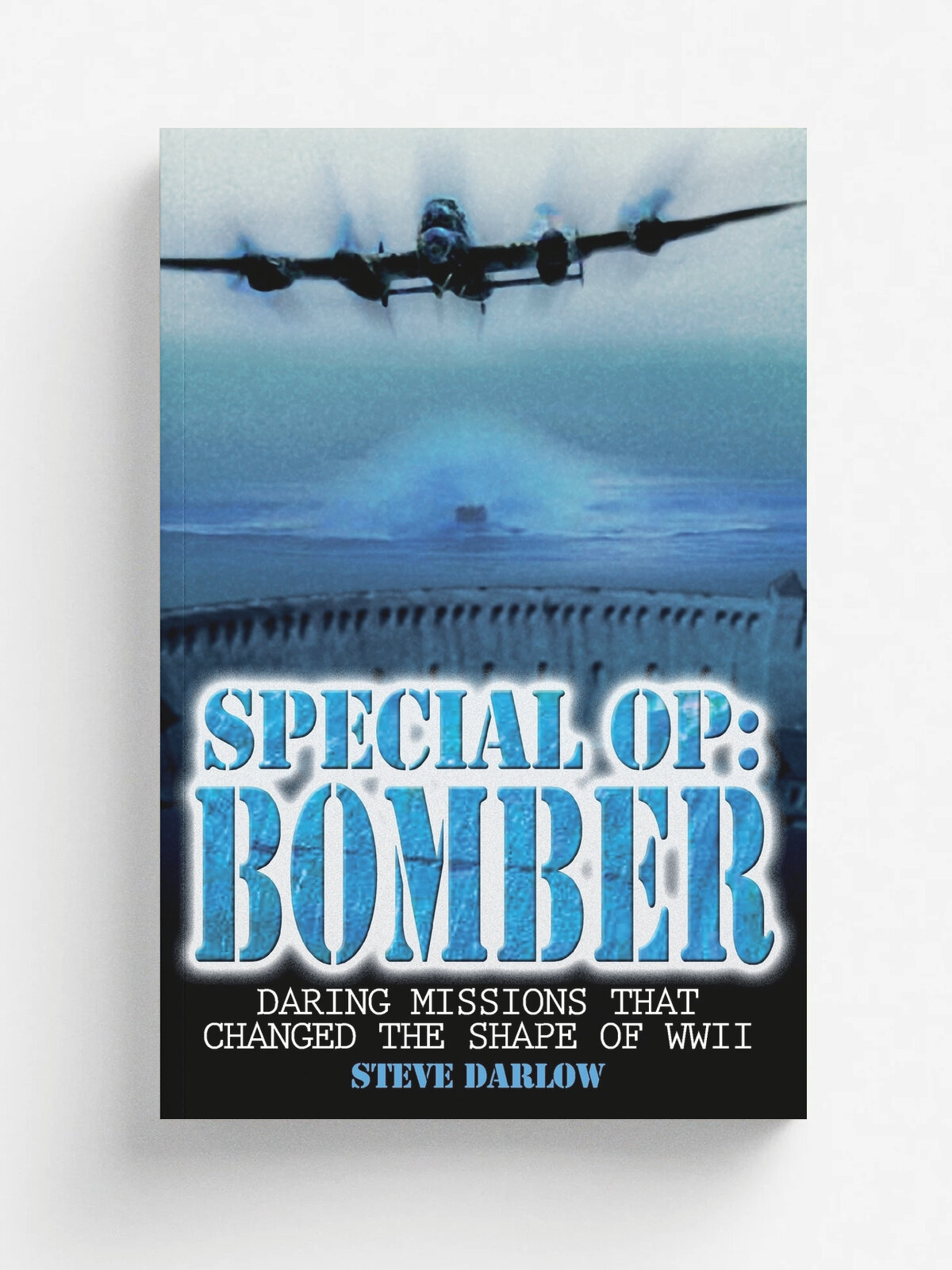 Special Op. Bomber: Daring Missions That Changed the Shape of WWII