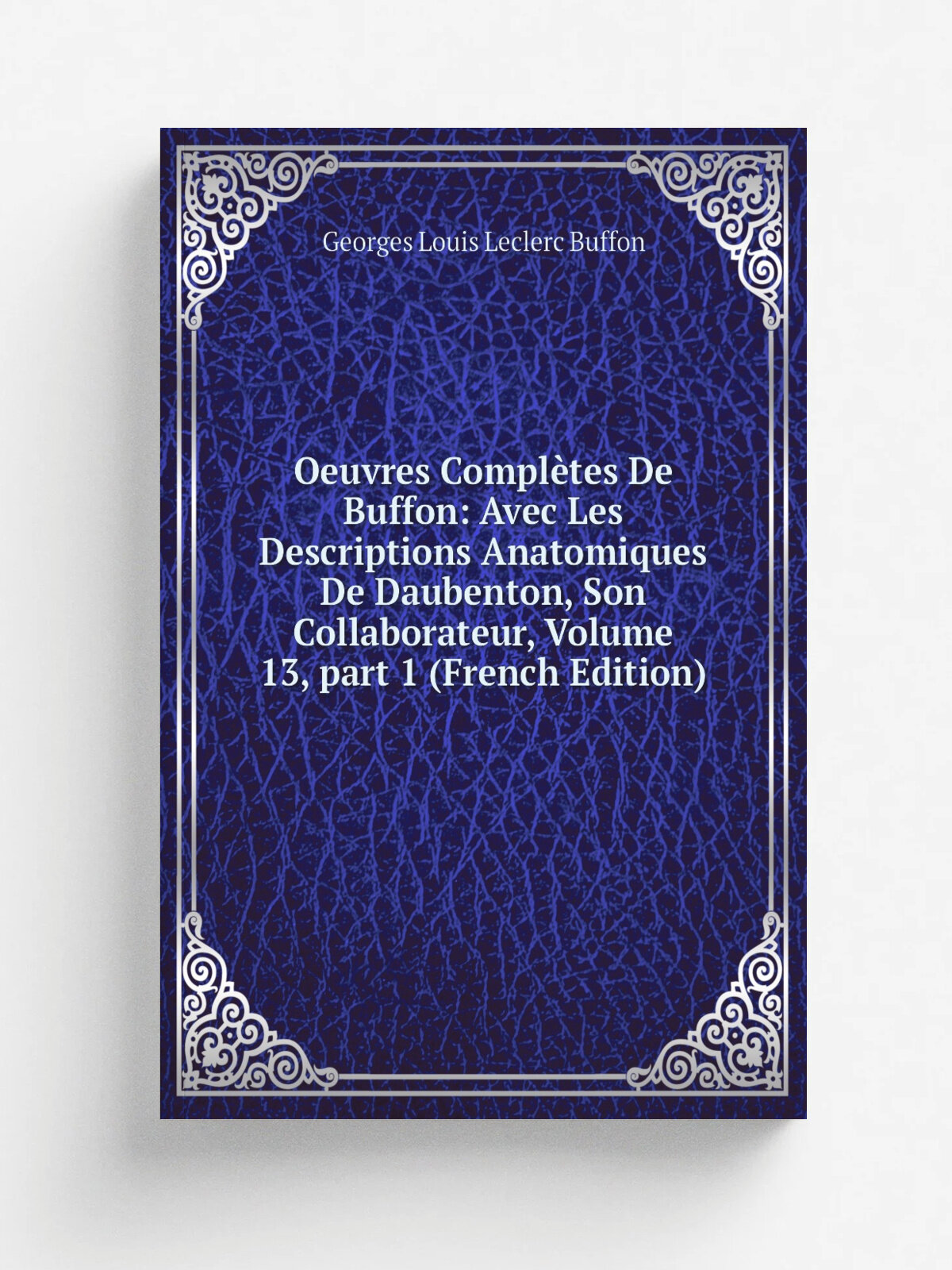Oeuvres Compl.tes De Buffon: Avec Les Descriptions Anatomiques De Daubenton, Son Collaborateur, Volume 13. part 1 (French Edition) | Georges Louis Le…