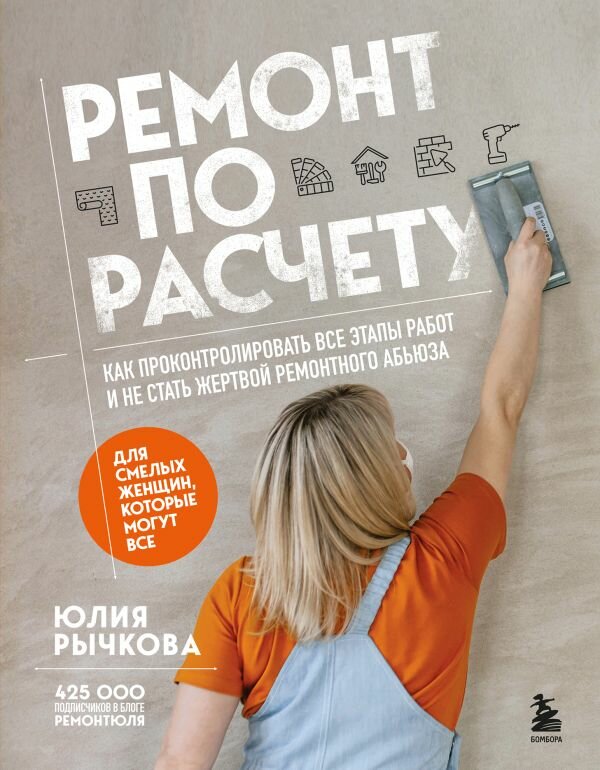 Книга Бомбора Ремонт по расчету. Как проконтролировать все этапы работ и не стать жертвой ремонтного абьюза. Для смелых женщин, которые могут все. Твердый переплет, Ю. В. Рычкова, 2025 год