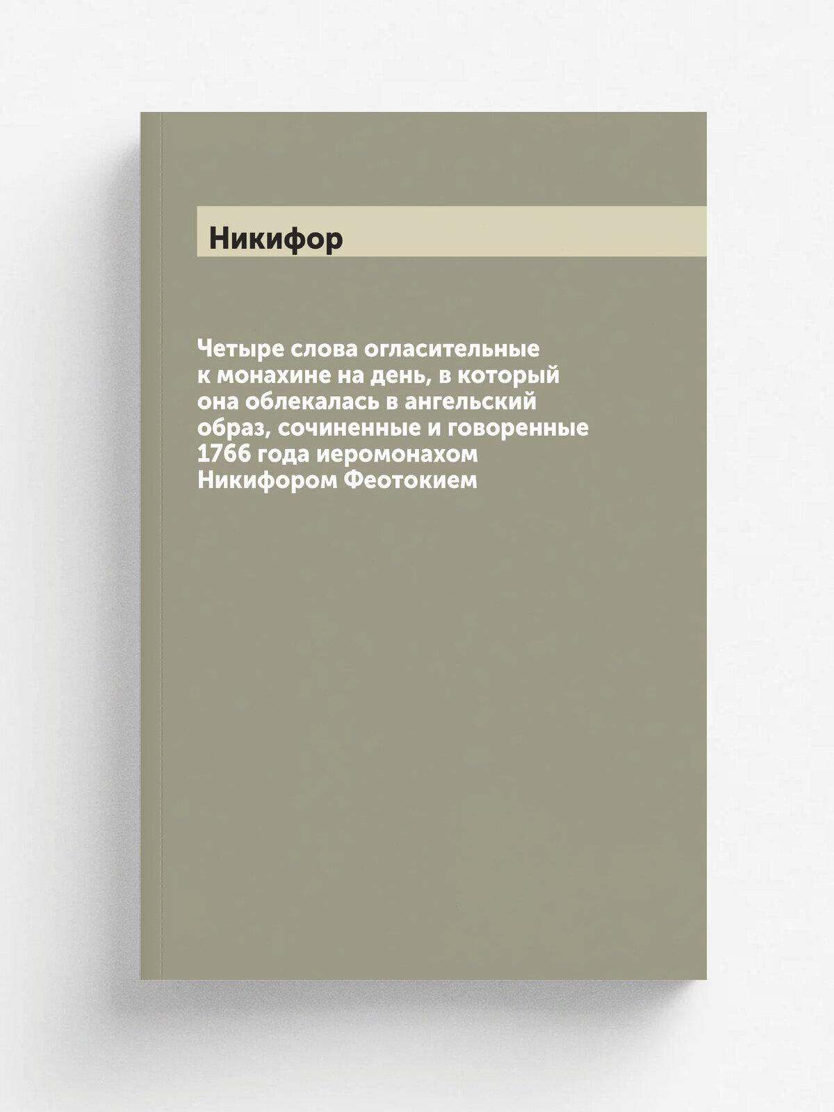 Четыре слова огласительные к монахине на день, в который она облекалась в ангельский образ, сочиненные и говоренные 1766 года иеромонахом Никифором Ф…
