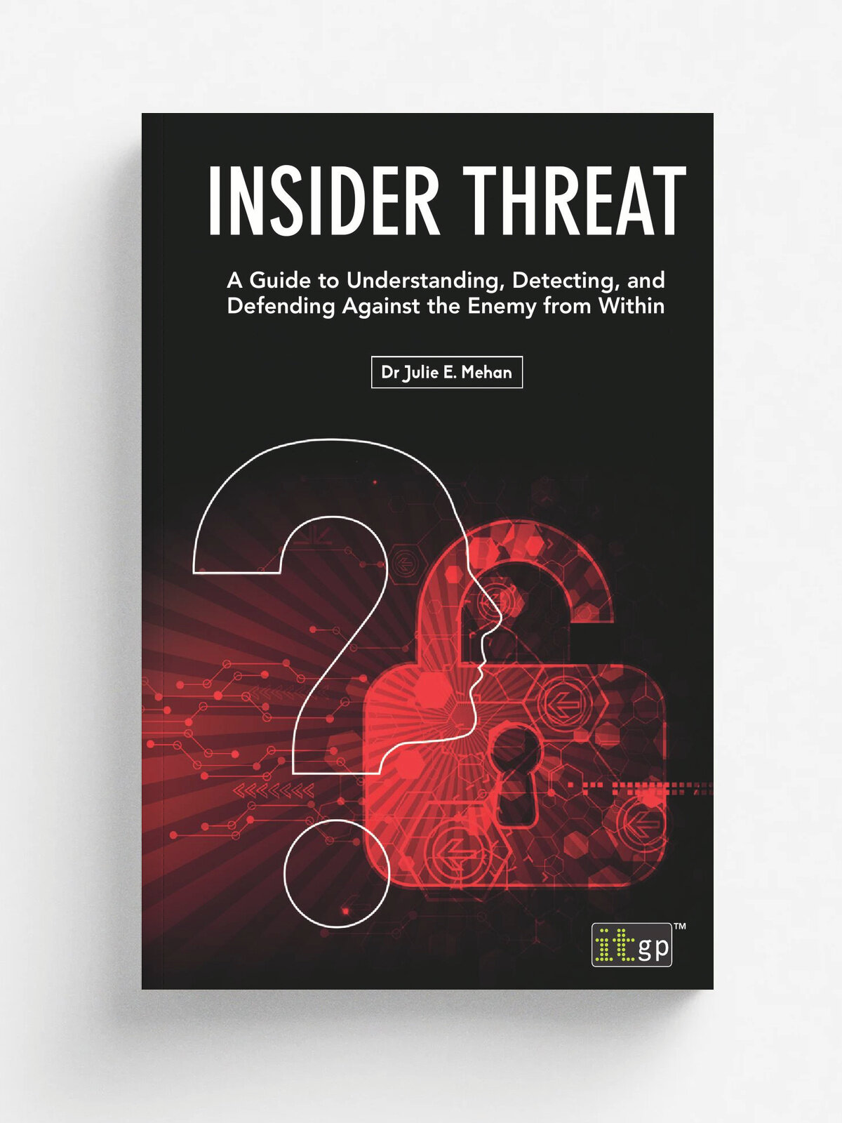 Insider Threat. A Guide to Understanding, Detecting, and Defending Against the Enemy from Within