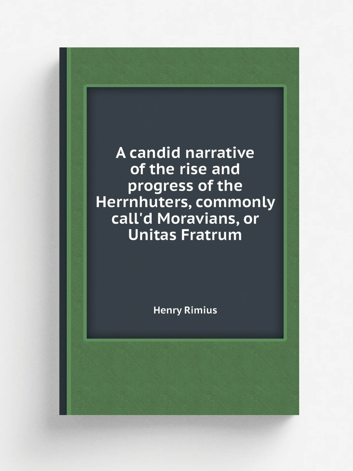 A candid narrative of the rise and progress of the Herrnhuters, commonly call'd Moravians, or Unitas Fratrum