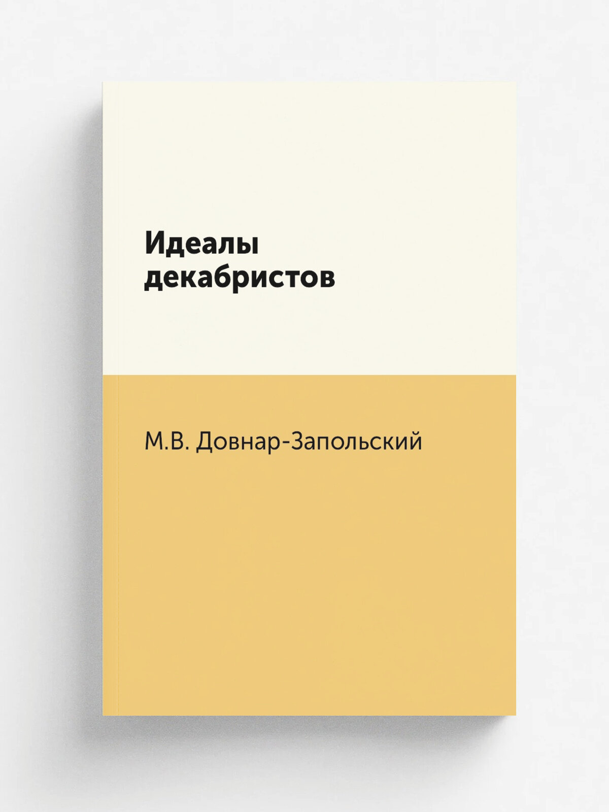 Идеалы декабристов | М. В. Довнар-Запольский | 1907 | Типография Товарищества И. Д. Сытина | Репринт