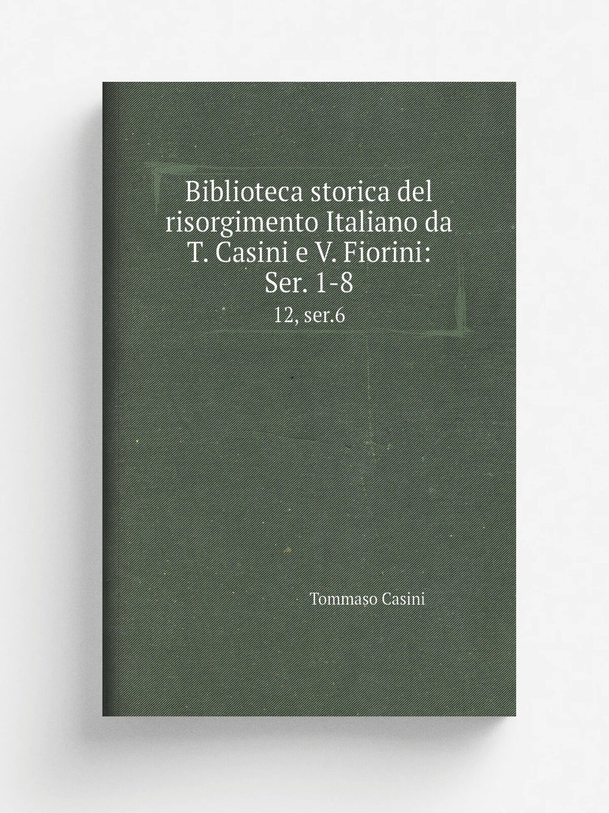 Biblioteca storica del risorgimento Italiano da T. Casini e V. Fiorini: Ser. 1-8. 12, ser.6