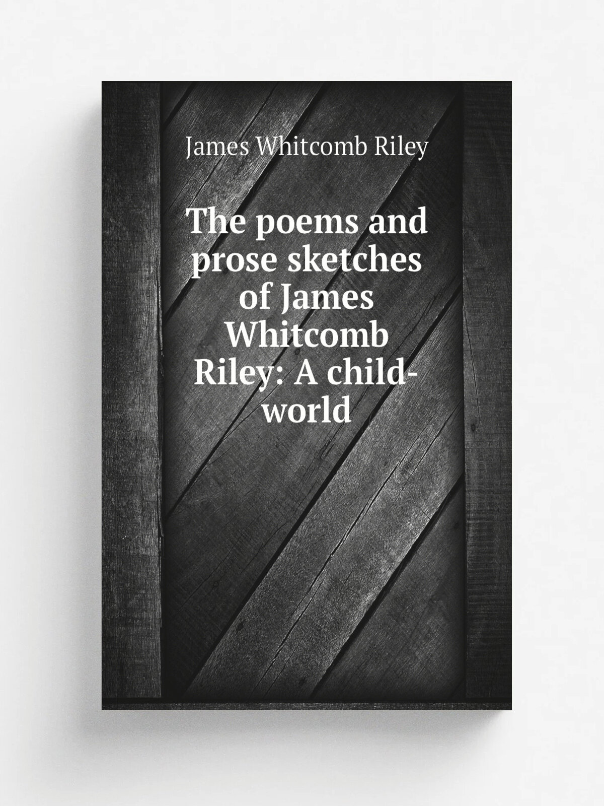 The poems and prose sketches of James Whitcomb Riley: A child-world