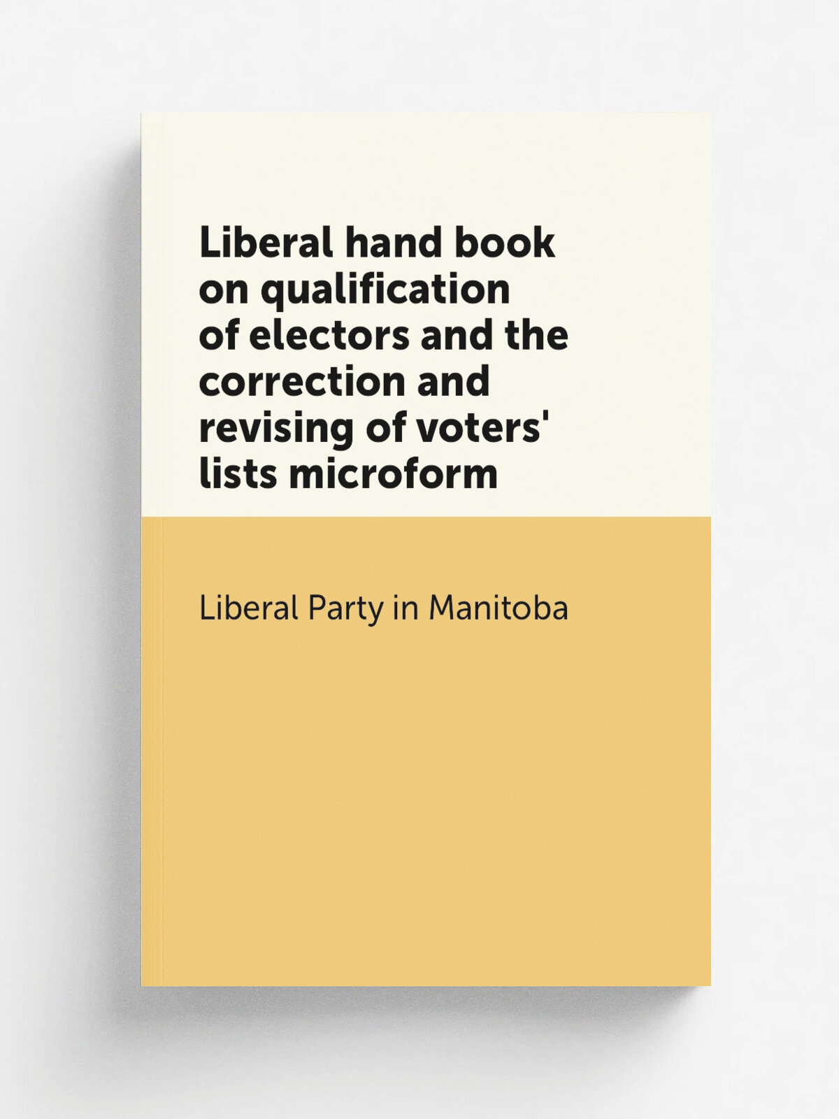 Liberal hand book on qualification of electors and the correction and revising of voters' lists microform