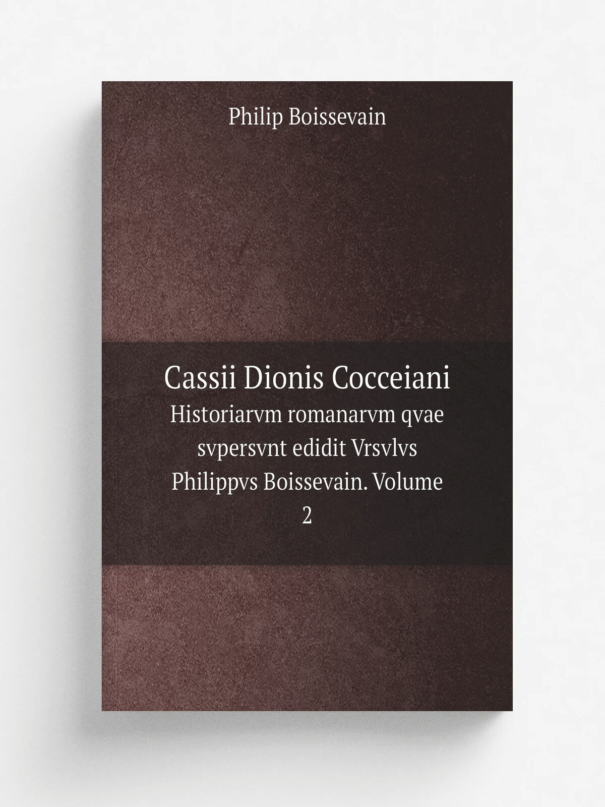 Cassii Dionis Cocceiani. Historiarvm romanarvm qvae svpersvnt edidit Vrsvlvs Philippvs Boissevain. Volume 2