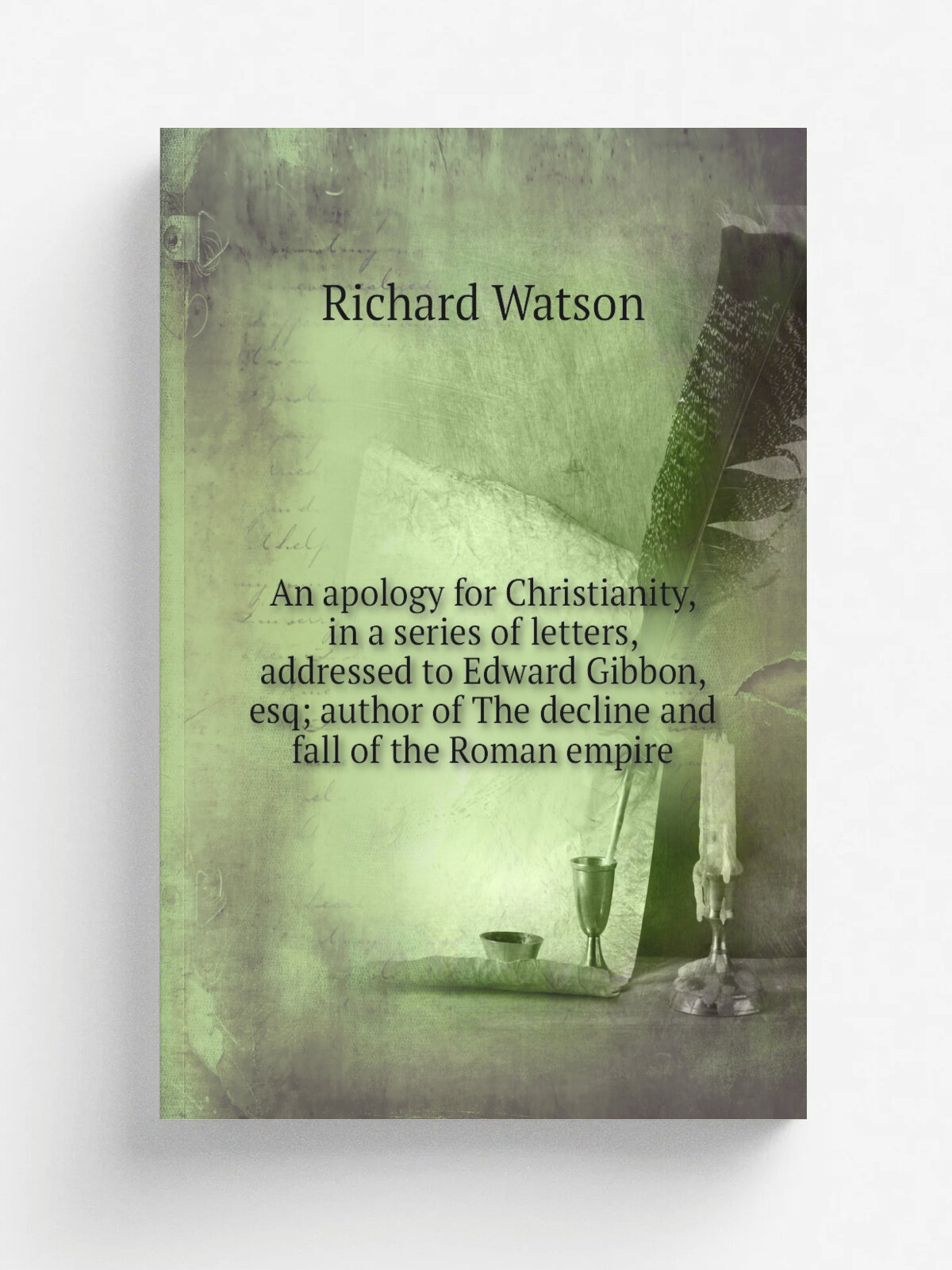 An apology for Christianity, in a series of letters, addressed to Edward Gibbon, esq; author of The decline and fall of the Roman empire