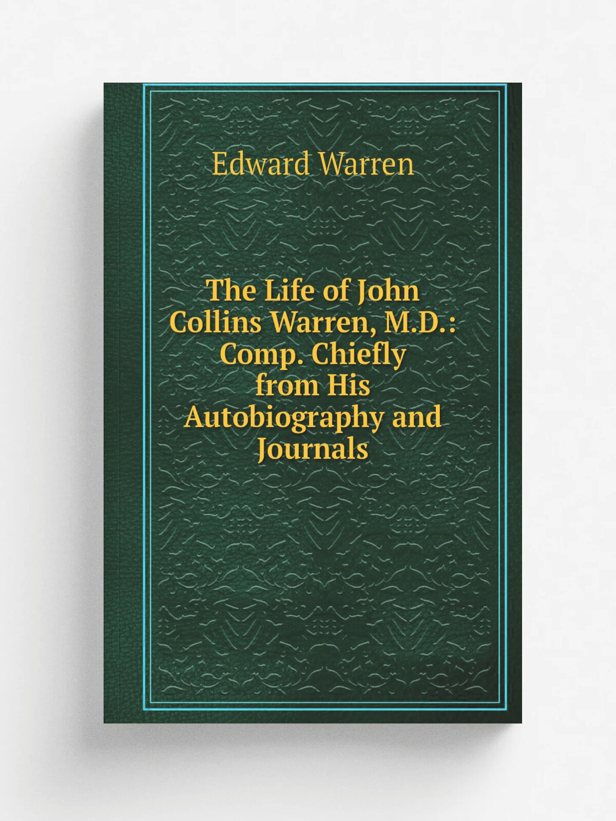 The Life of John Collins Warren, M.D: Comp. Chiefly from His Autobiography and Journals