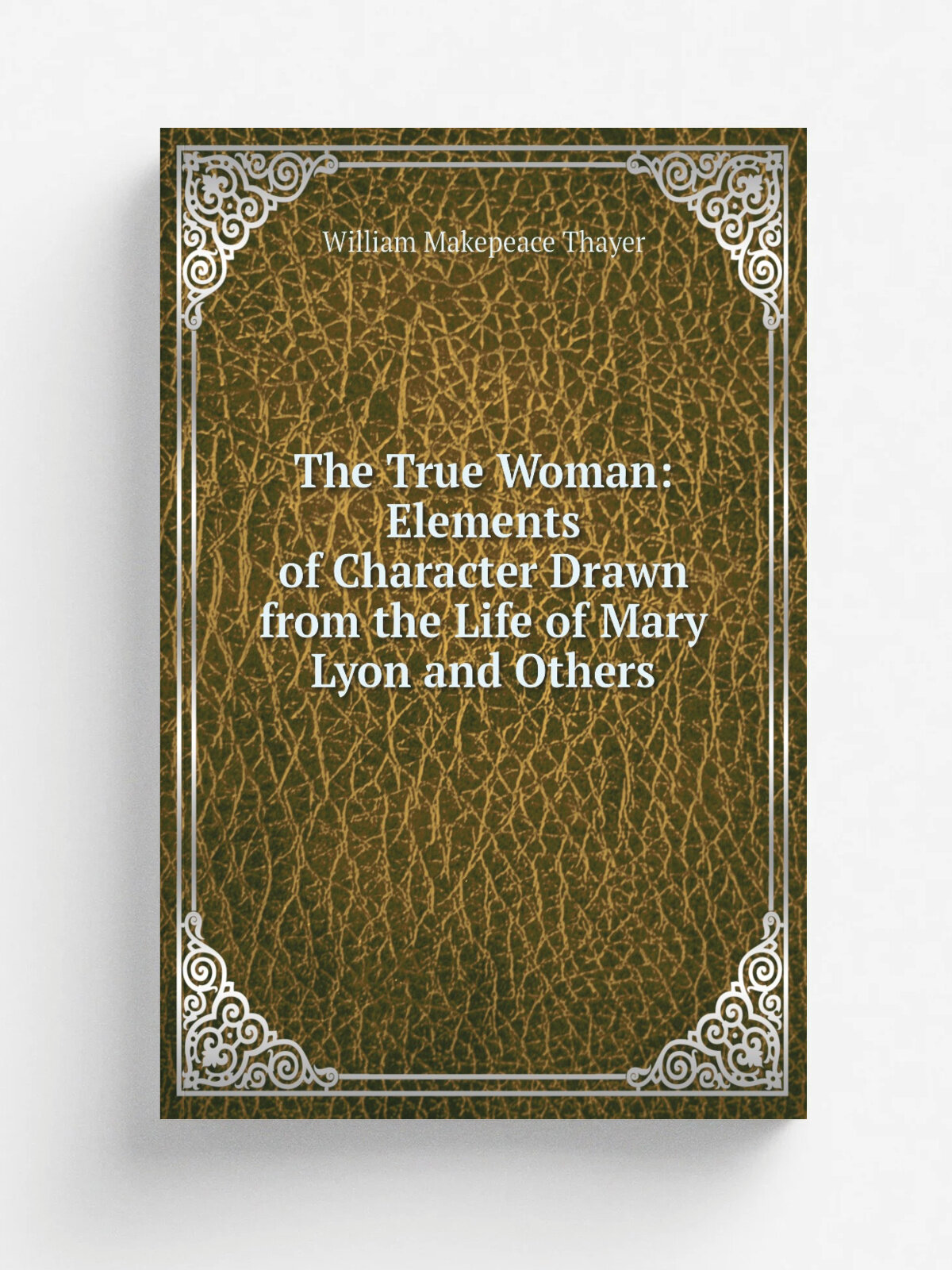 The True Woman: Elements of Character Drawn from the Life of Mary Lyon and Others