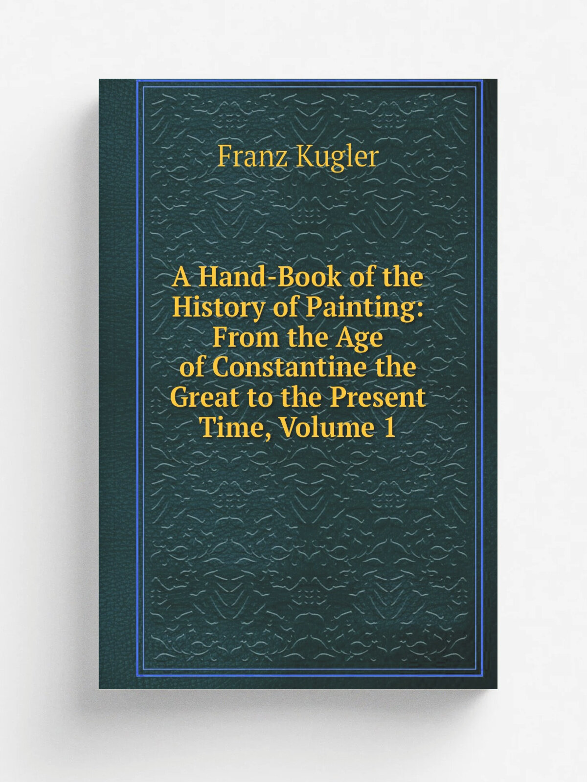 A Hand-Book of the History of Painting: From the Age of Constantine the Great to the Present Time, Volume 1 | Franz Kugler | Репринт