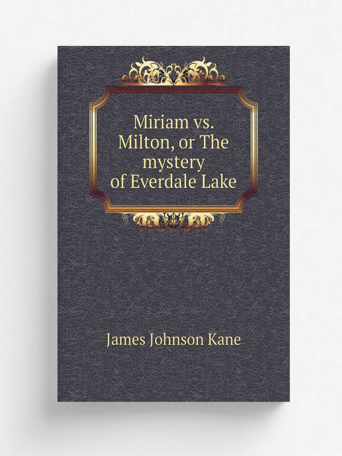 Miriam vs. Milton, or The mystery of Everdale Lake | James Johnson Kane | 1894 | London : C. Birchall ; New York : American News Co. | Репринт