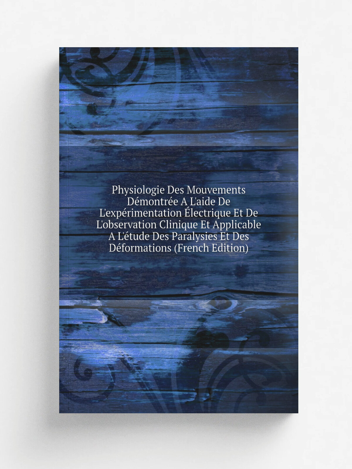 Physiologie Des Mouvements D.montr.e A L'aide De L'exp. rimentation . lectrique Et De L'observation Clinique Et Applicable A L'. tude Des Paralysies Et …