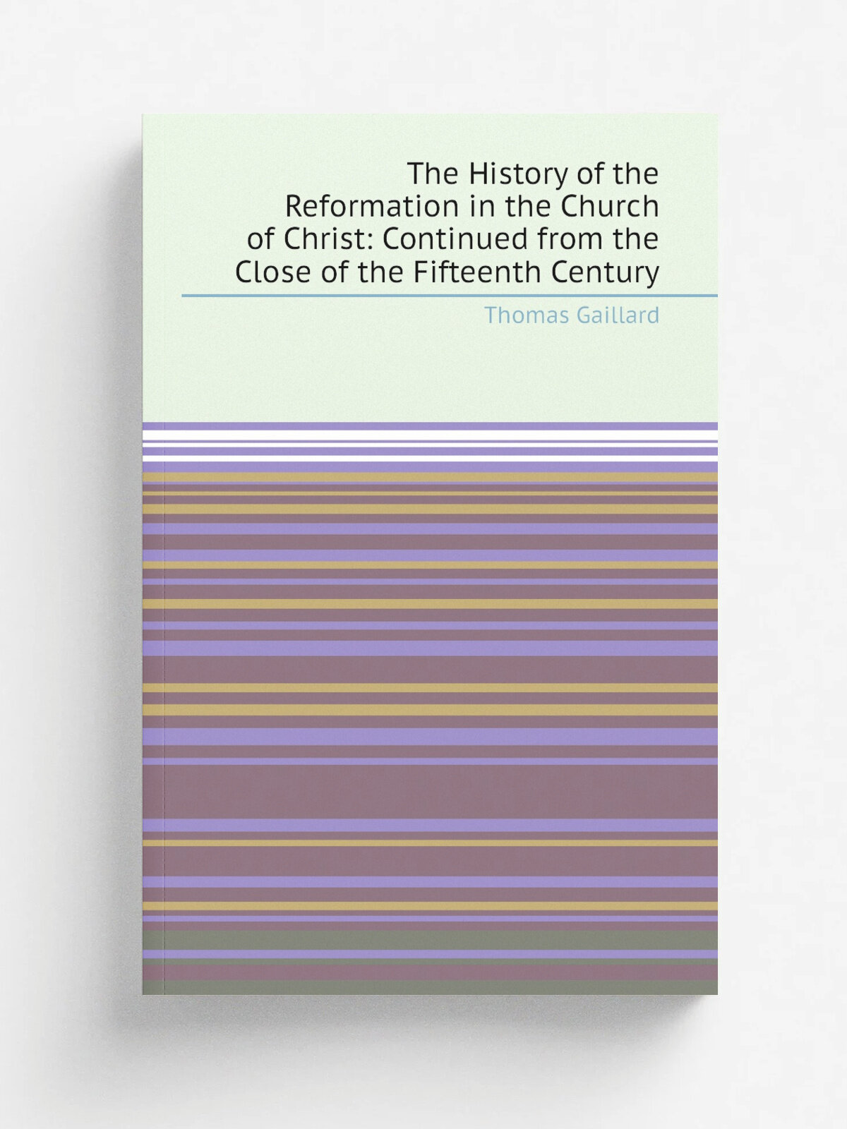 The History of the Reformation in the Church of Christ: Continued from the Close of the Fifteenth Century