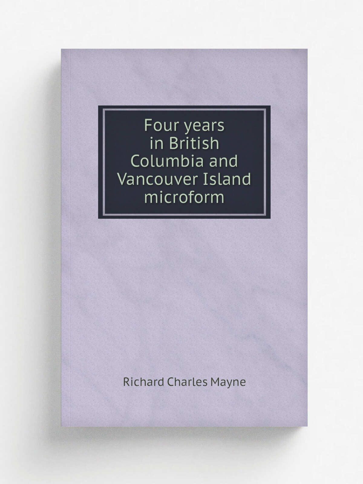 Four years in British Columbia and Vancouver Island microform