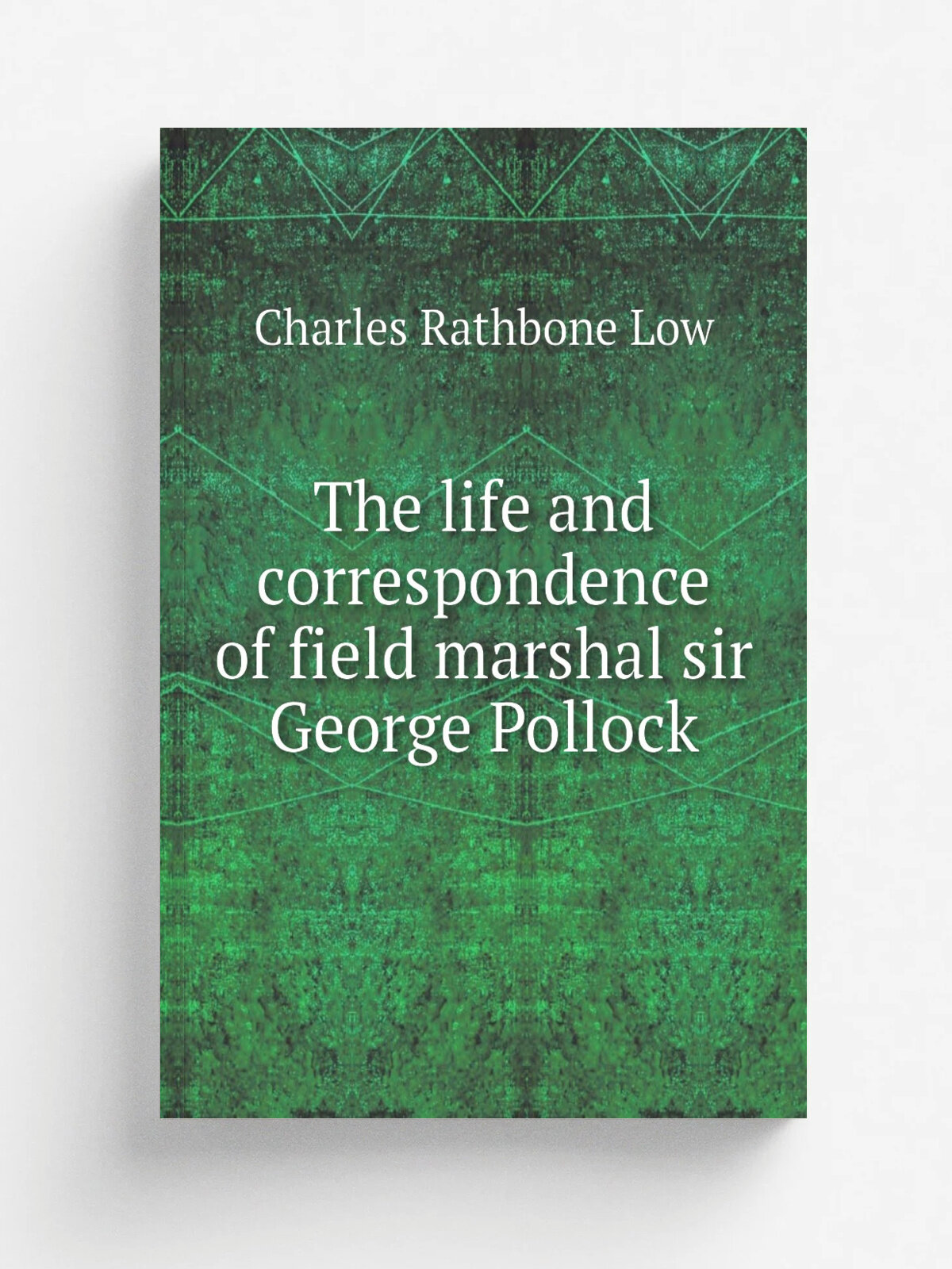 The life and correspondence of field marshal sir George Pollock