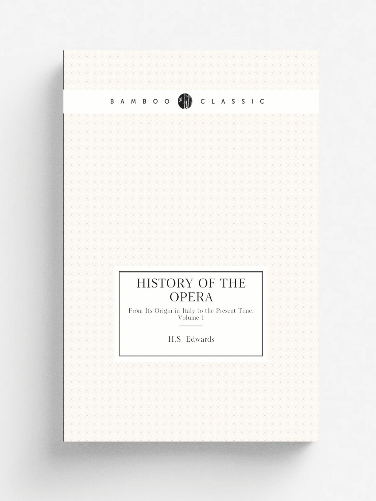 History of the Opera. From Its Origin in Italy to the Present Time. Volume 1