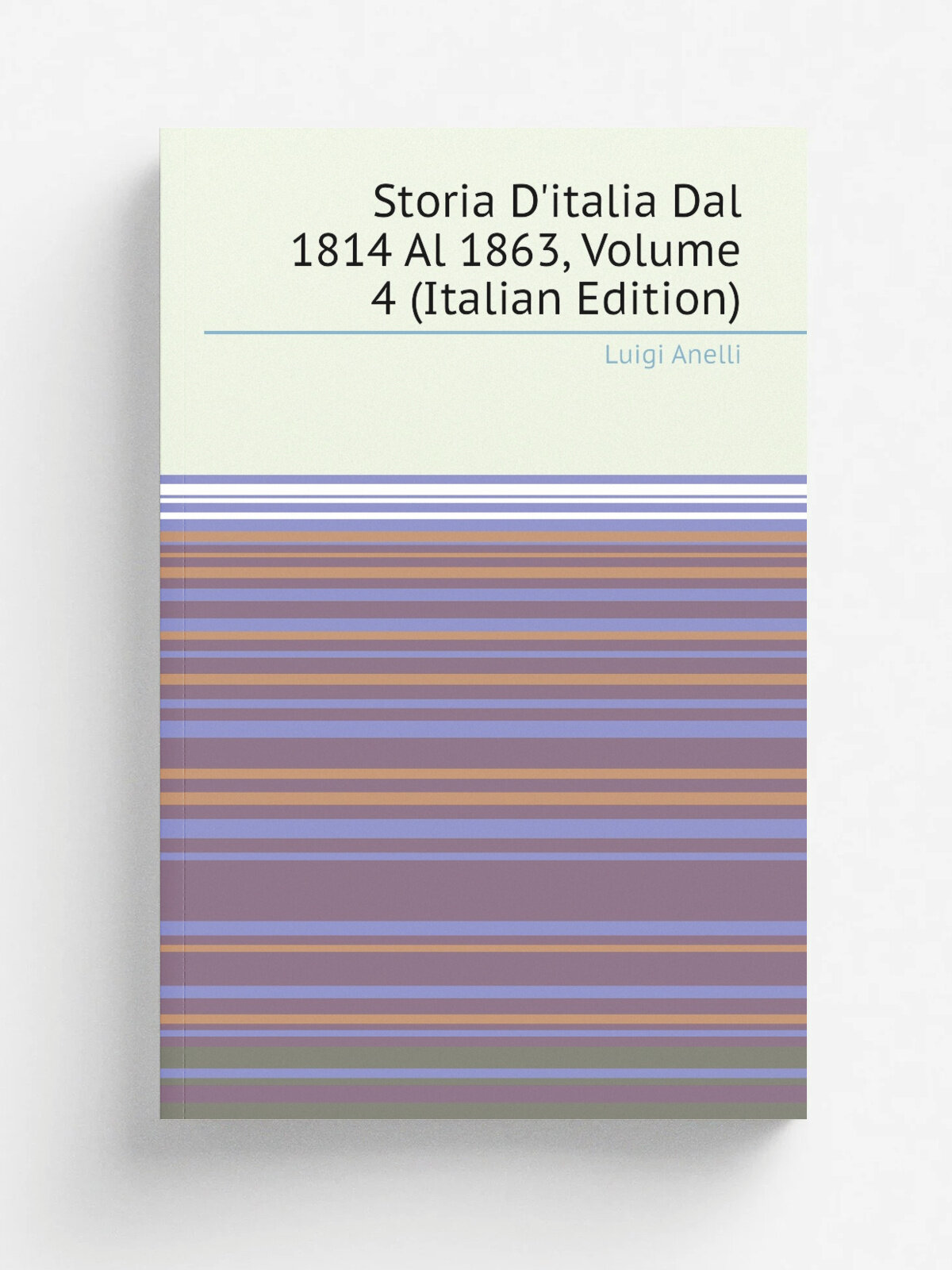 Storia D'italia Dal 1814 Al 1863, Volume 4 (Italian Edition) | Luigi Anelli | Репринт