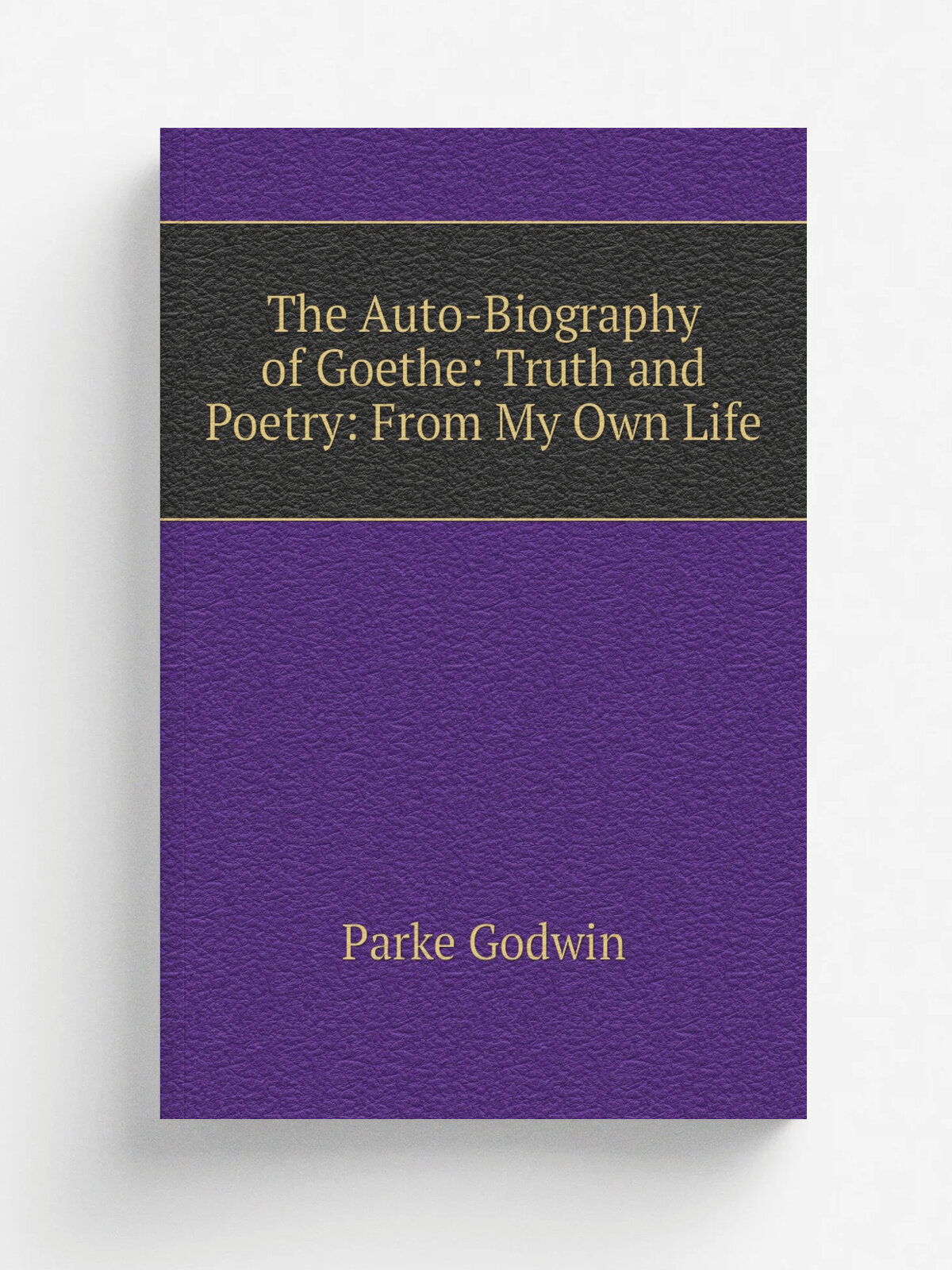 The Auto-Biography of Goethe: Truth and Poetry: From My Own Life