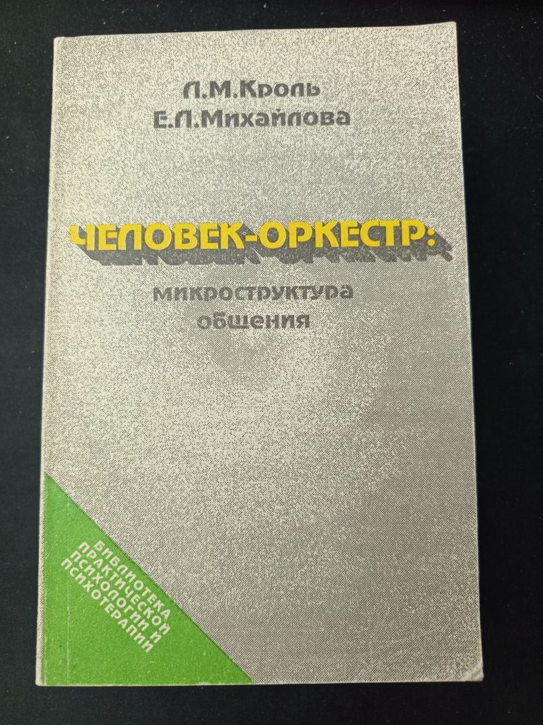 Человек-оркестр: микроструктура общения. Кроль Л. М, Михайлова Е. Л. Библиотека практической психологии и психотерапии