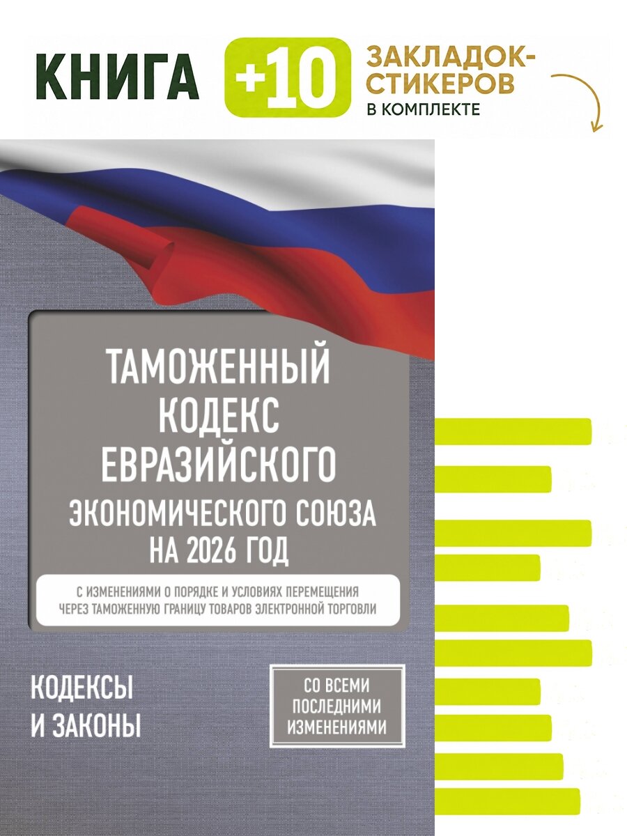 Таможенный кодекс Евразийского экономического союза на 2026 год. С изменениями о порядке и условиях перемещения через таможенную границу товаров электронной торговли. Комплект: книга + 10 закладок-стикеров