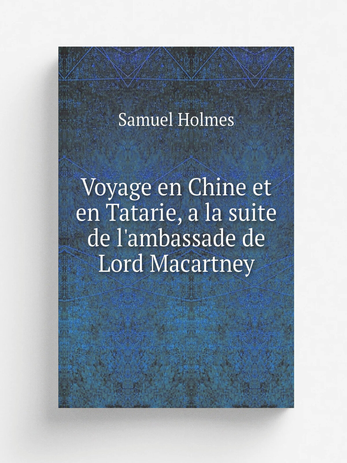 Voyage en Chine et en Tatarie, a la suite de l'ambassade de Lord Macartney | Samuel Holmes | 1805 | de l'Imprimerie de Delance et Lesueur | Репринт