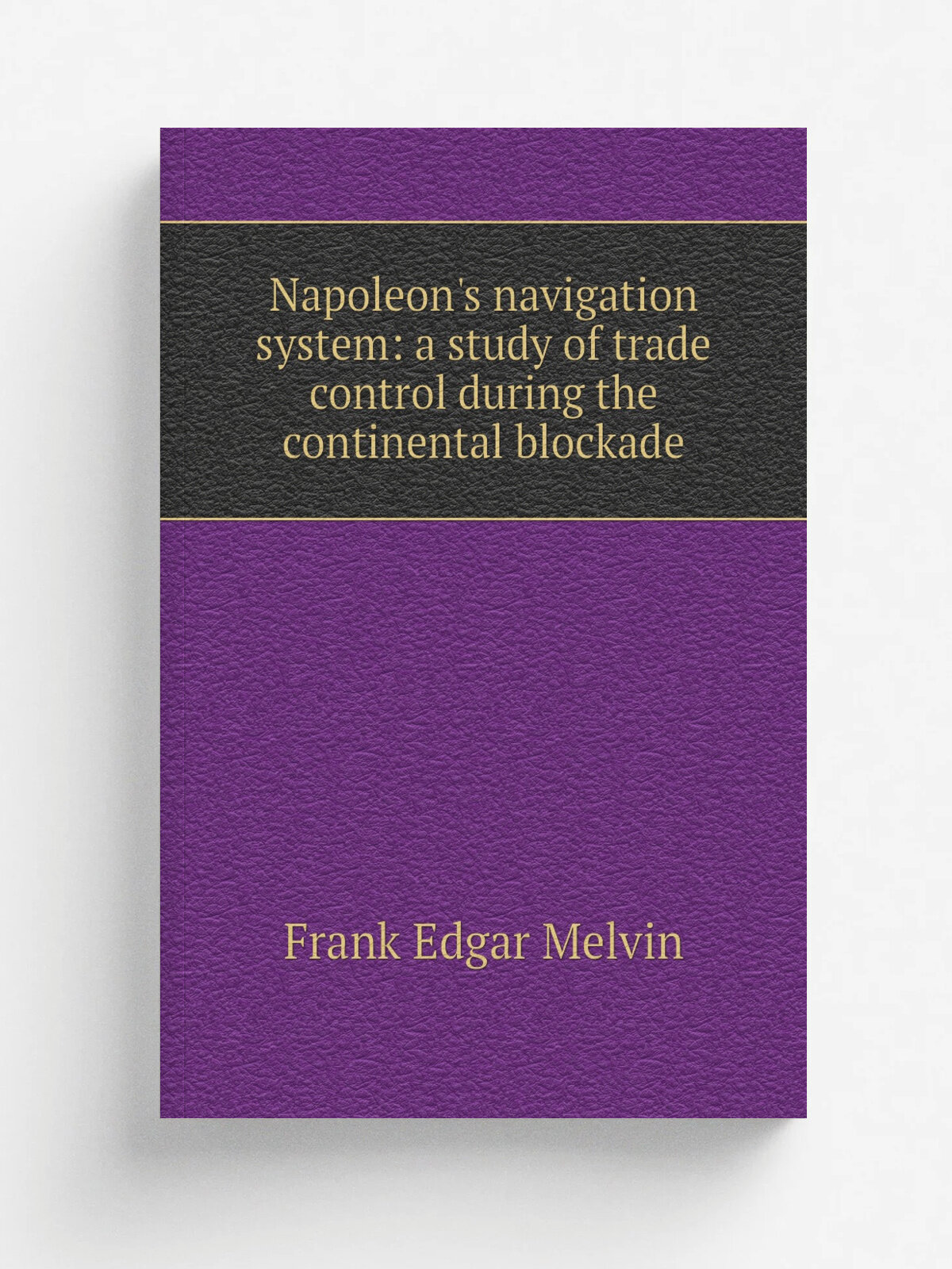 Napoleon's navigation system: a study of trade control during the continental blockade