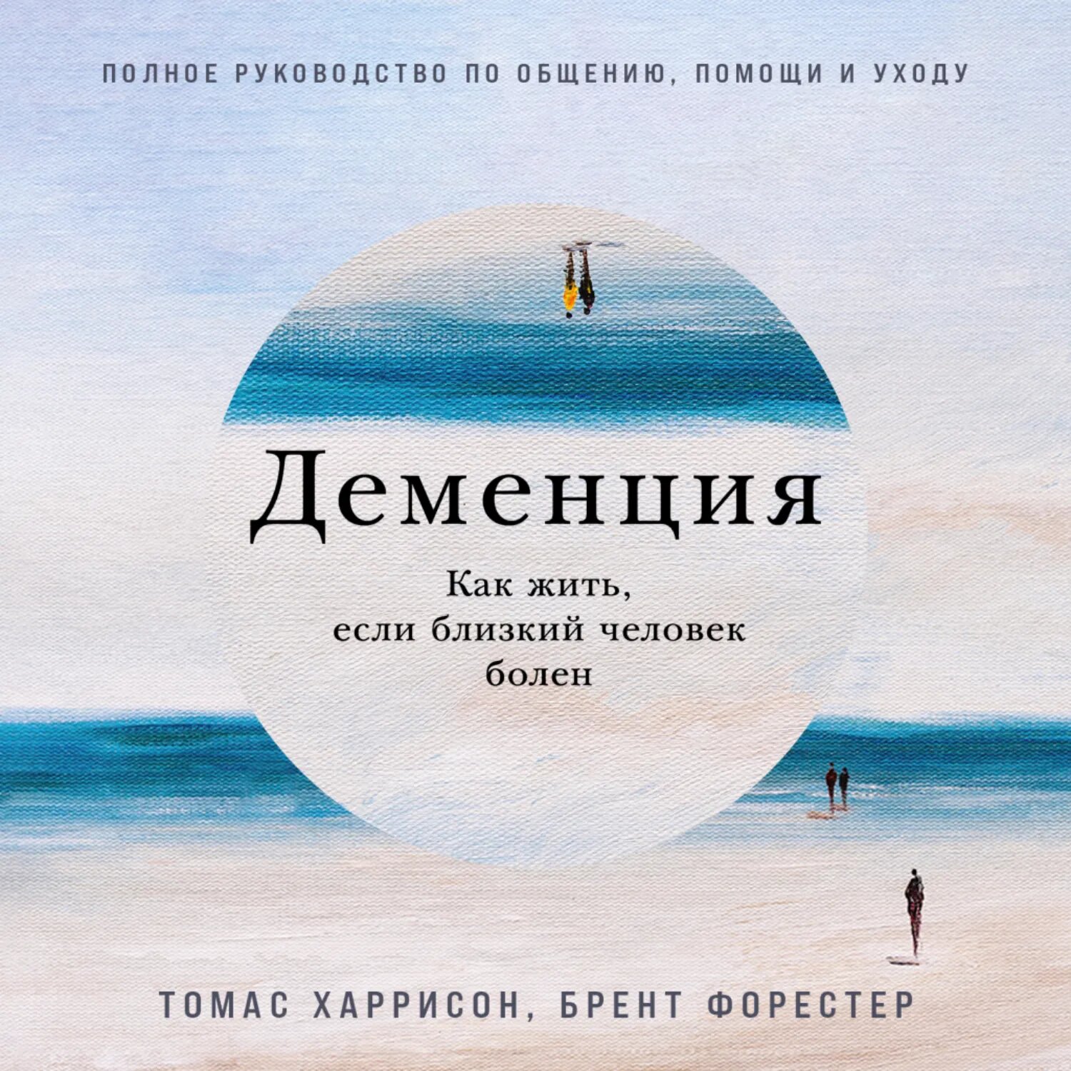 Деменция: Как жить, если близкий человек болен. Полное руководство по общению, помощи и уходу [Аудиокнига]