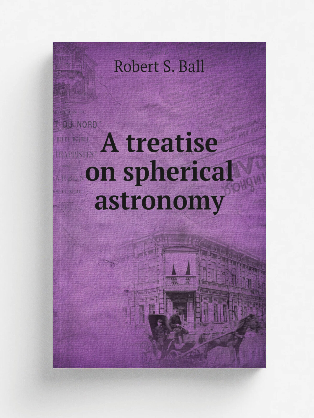 A treatise on spherical astronomy | Robert S. Ball | Репринт