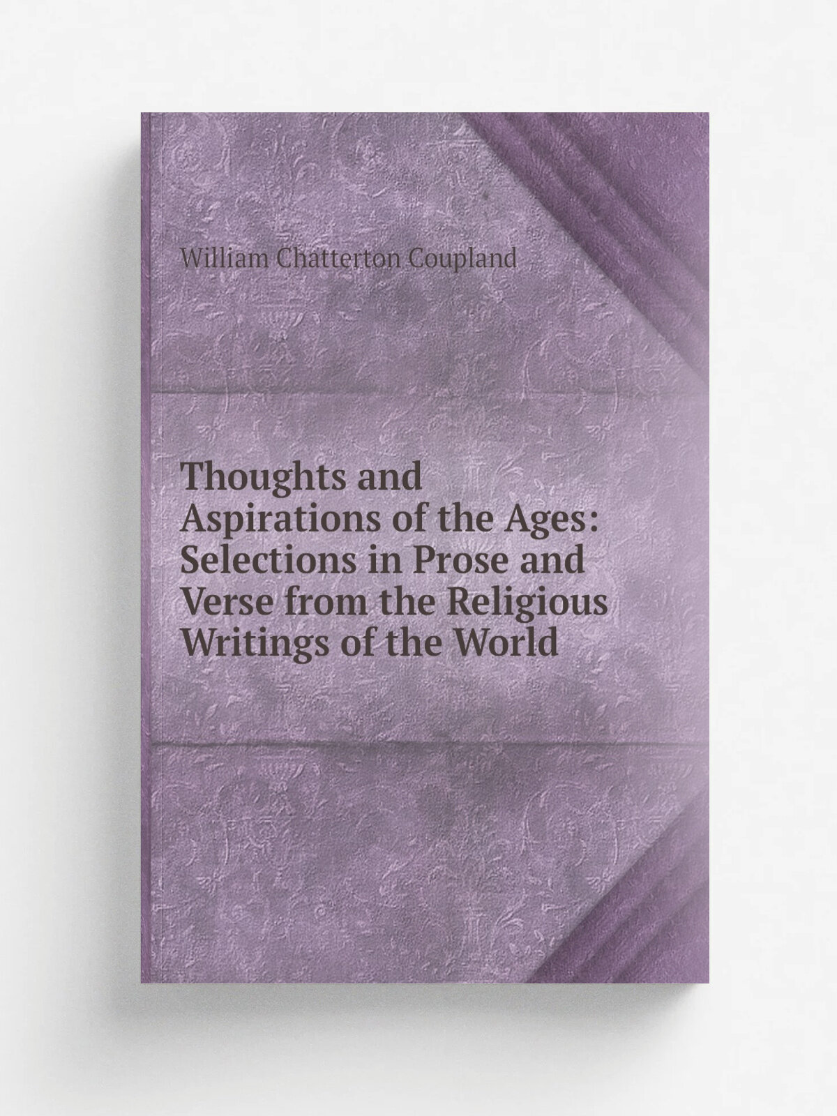 Thoughts and Aspirations of the Ages: Selections in Prose and Verse from the Religious Writings of the World