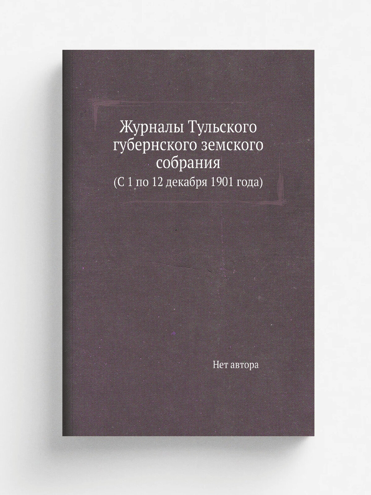 Журналы Тульского губернского земского собрания. (С 1 по 12 декабря 1901 года)