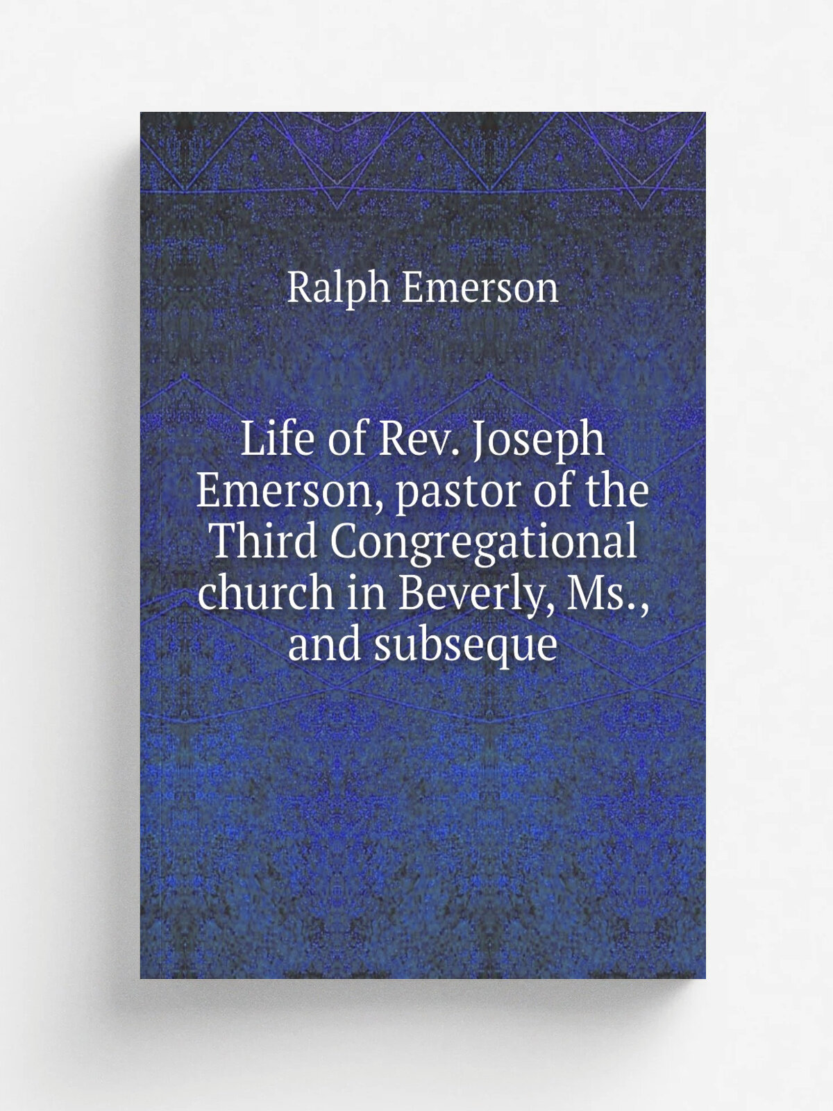 Life of Rev. Joseph Emerson, pastor of the Third Congregational church in Beverly, Ms, and subseque