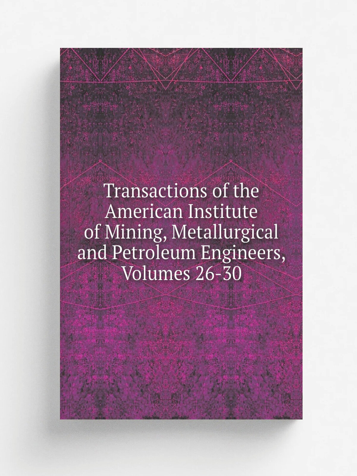 Transactions of the American Institute of Mining, Metallurgical and Petroleum Engineers, Volumes 26-30 | Репринт