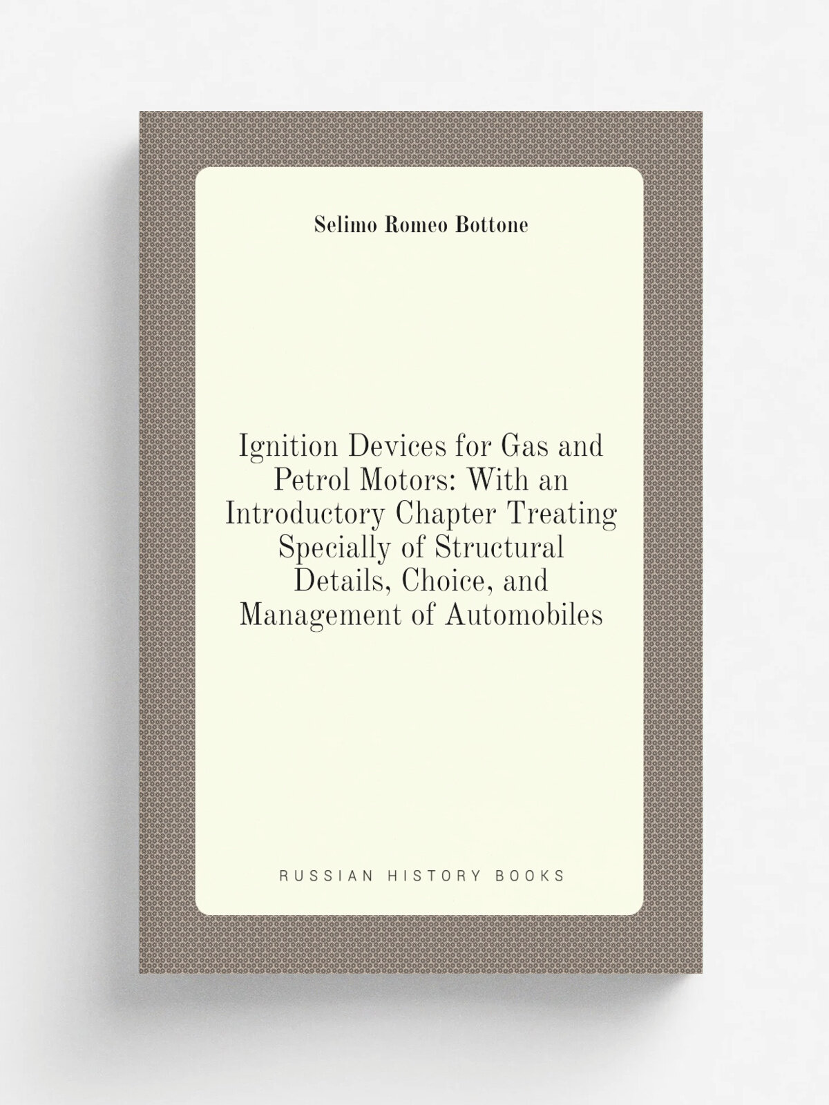 Ignition Devices for Gas and Petrol Motors: With an Introductory Chapter Treating Specially of Structural Details, Choice, and Management of Automobi…