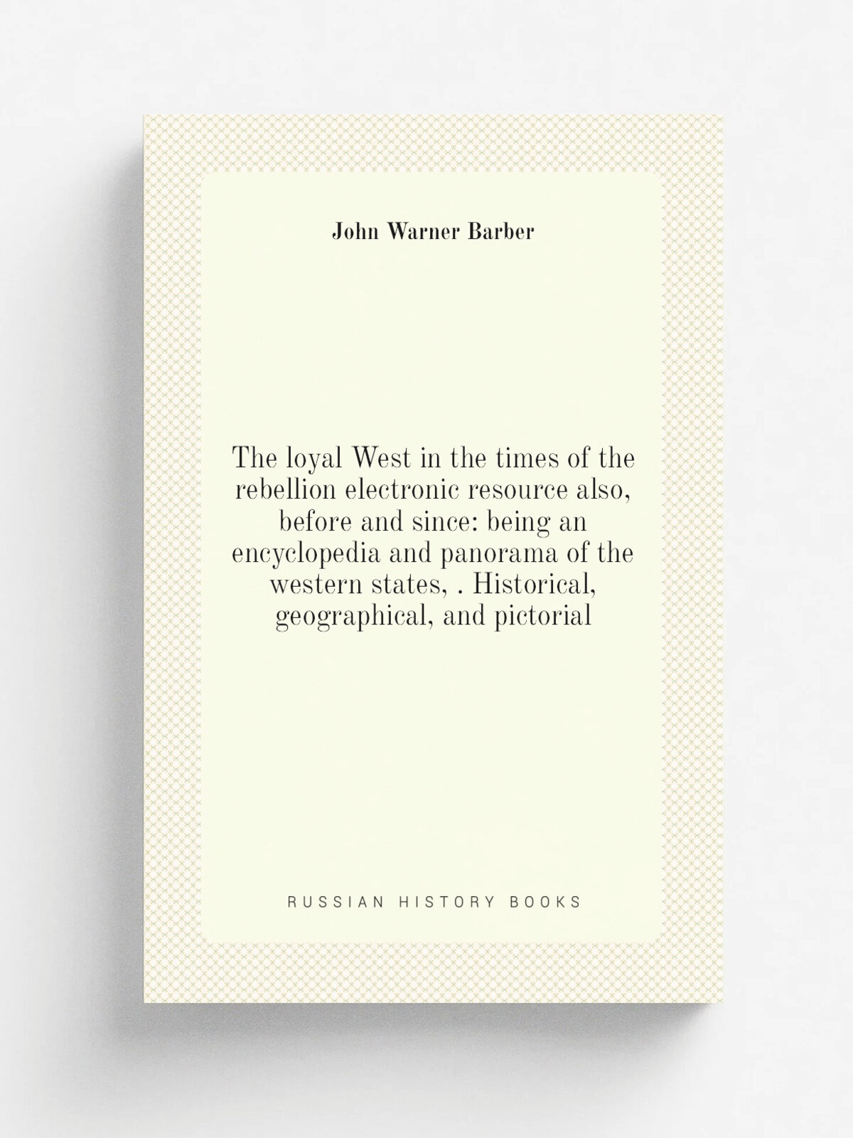 The loyal West in the times of the rebellion electronic resource also, before and since: being an encyclopedia and panorama of the western states, . …