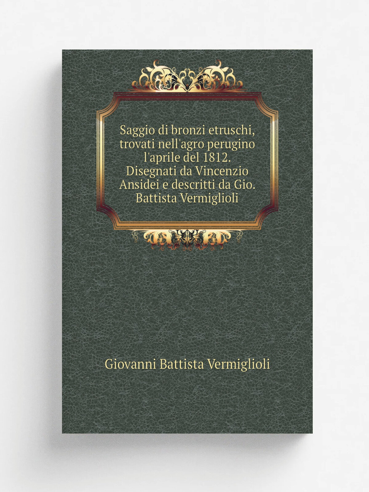 Saggio di bronzi etruschi, trovati nell'agro perugino l'aprile del 1812. Disegnati da Vincenzio Ansidei e descritti da Gio. Battista Vermiglioli | Gi…