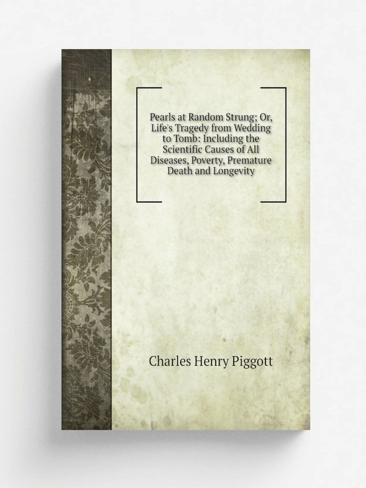 Pearls at Random Strung; Or, Life's Tragedy from Wedding to Tomb: Including the Scientific Causes of All Diseases, Poverty, Premature Death and Longe…