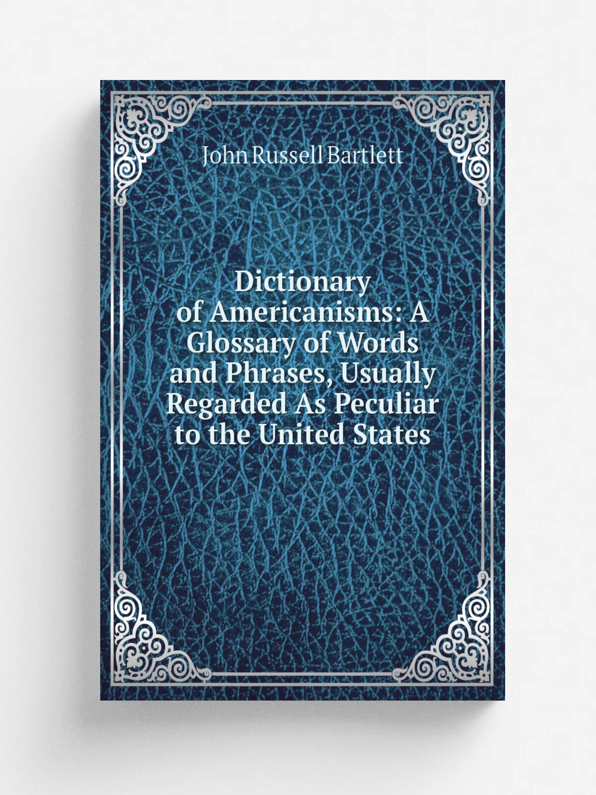 Dictionary of Americanisms: A Glossary of Words and Phrases, Usually Regarded As Peculiar to the United States