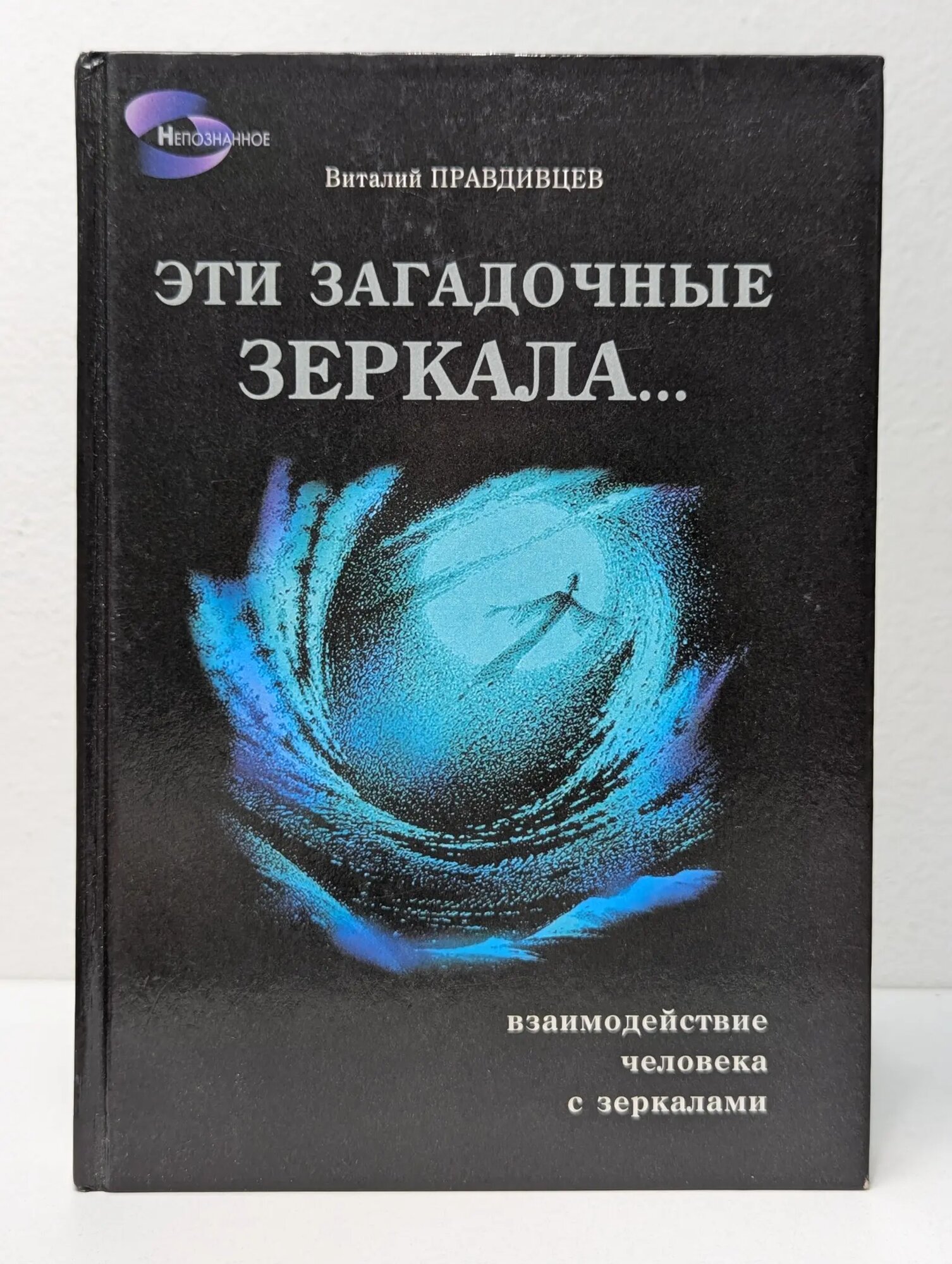 Непознанное. Эти загадочные зеркала. Взаимодействие человека с зеркалами Правдивцев Виталий Леонидович 2002