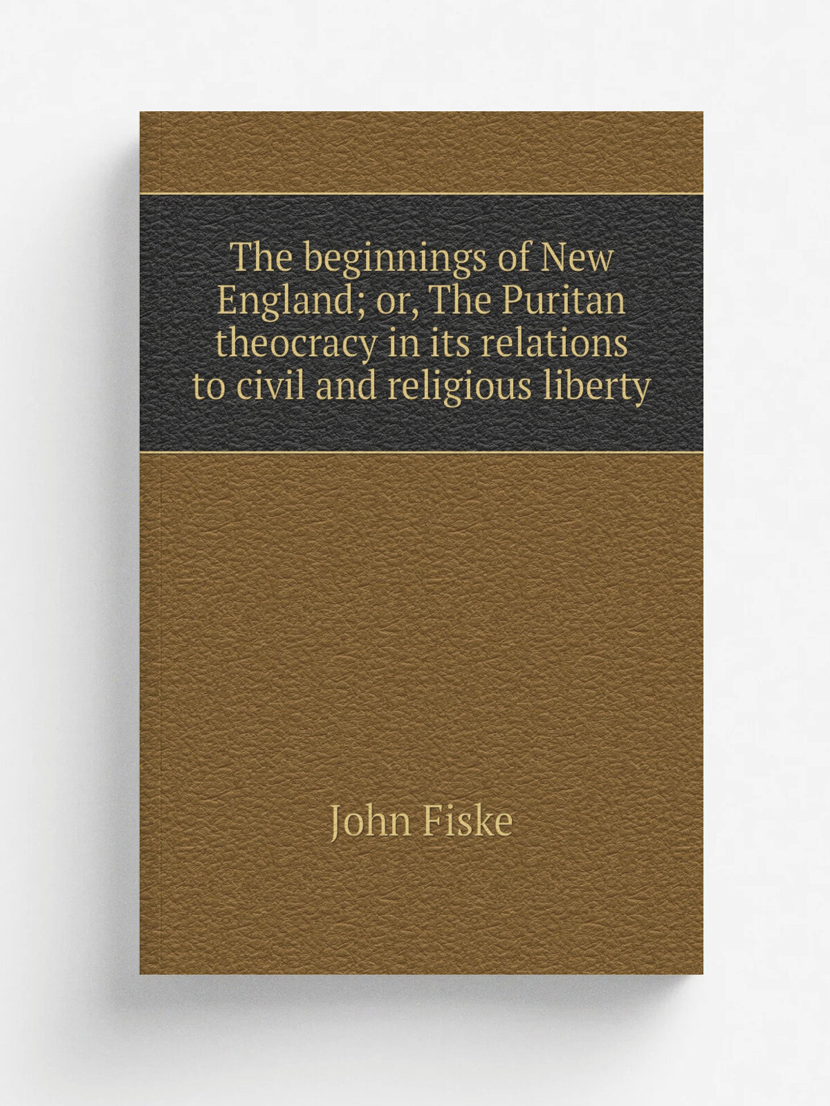 The beginnings of New England; or, The Puritan theocracy in its relations to civil and religious liberty