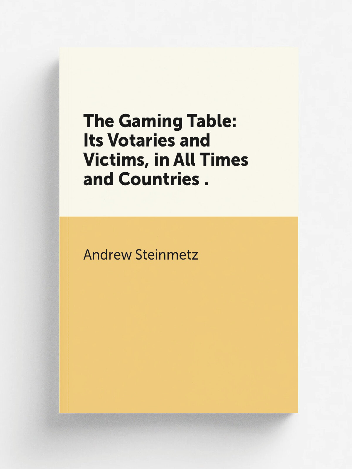The Gaming Table: Its Votaries and Victims, in All Times and Countries . | Andrew Steinmetz | 1870 | Tinsley brothers | Репринт