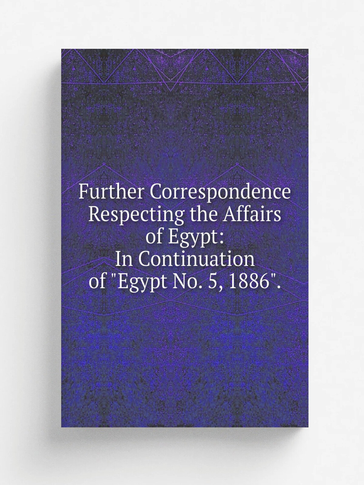 Further Correspondence Respecting the Affairs of Egypt: In Continuation of "Egypt No. 5, 1886". | Не указан | Репринт