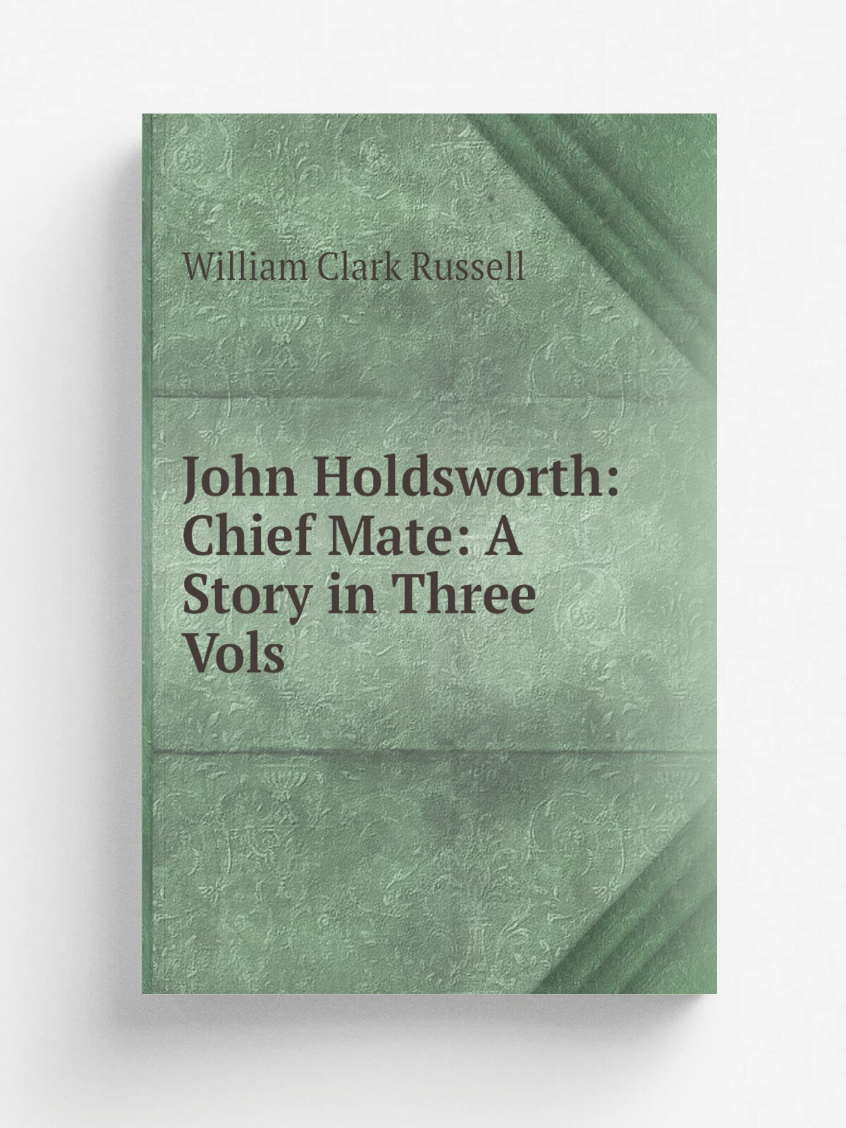 John Holdsworth: Chief Mate: A Story in Three Vols | Russell William Clark | 1875 | S. Low Marston, Low, & Searle | Репринт