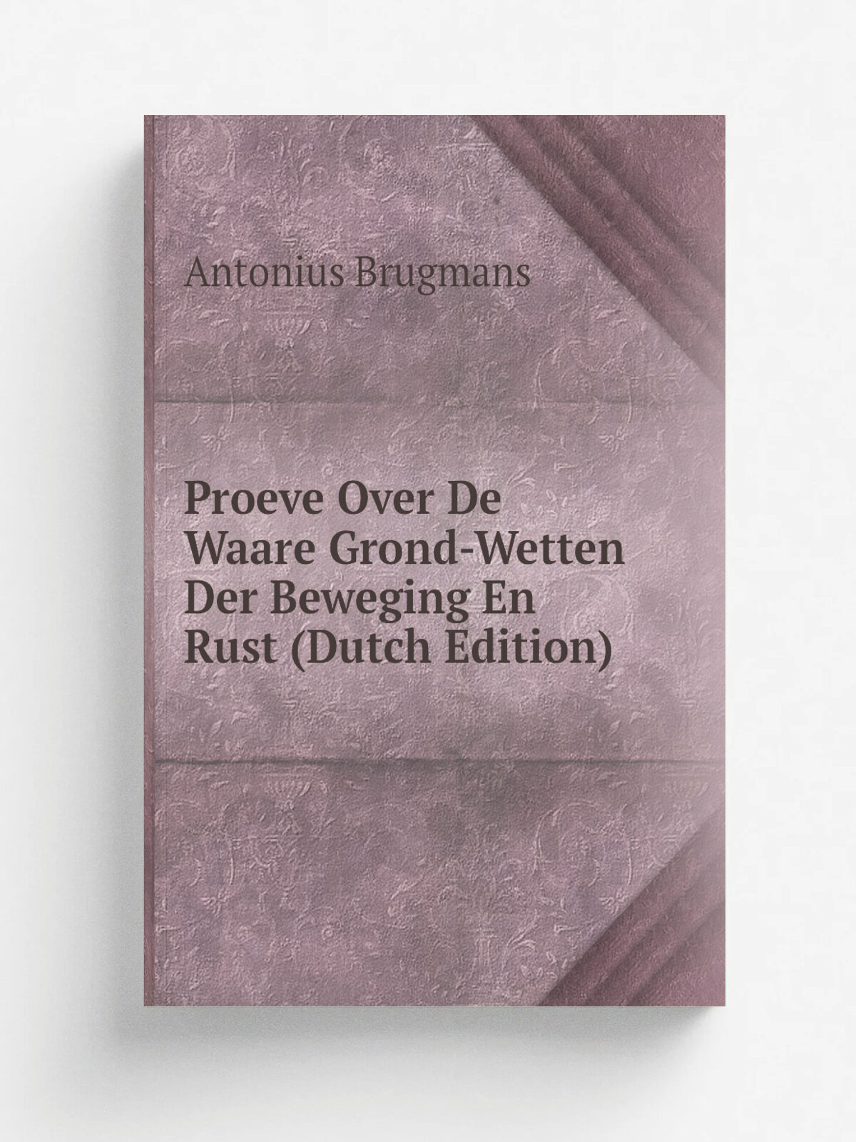 Proeve Over De Waare Grond-Wetten Der Beweging En Rust (Dutch Edition) | Antonius Brugmans | Репринт