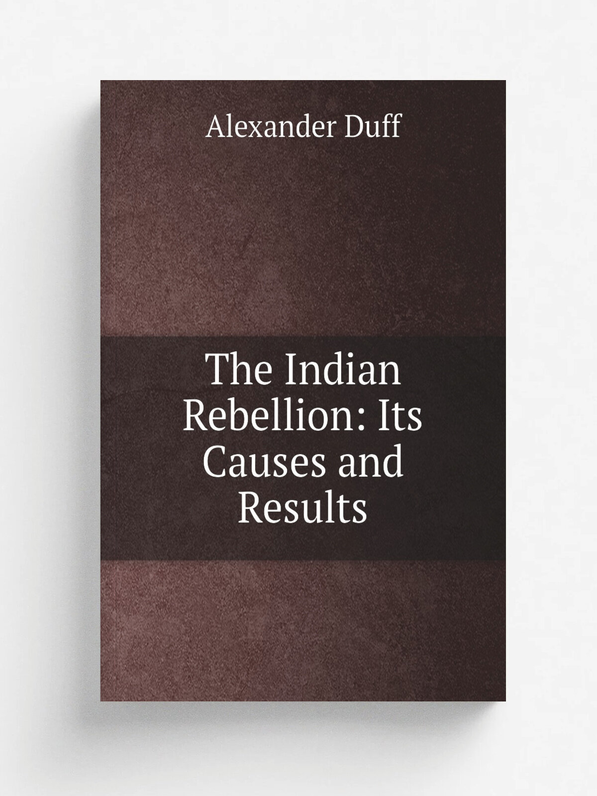 The Indian Rebellion: Its Causes and Results