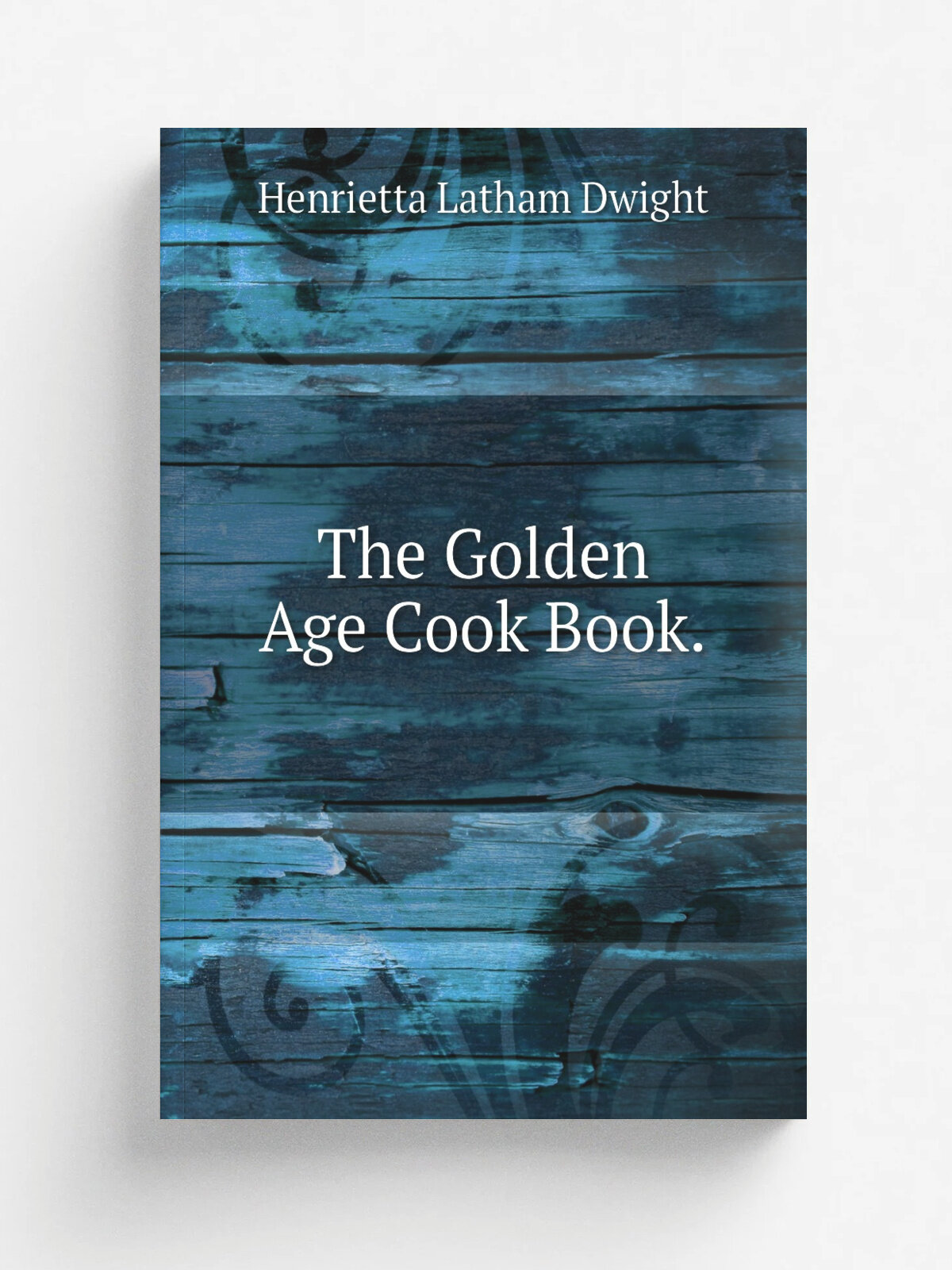 The Golden Age Cook Book. | Henrietta Latham Dwight | Репринт