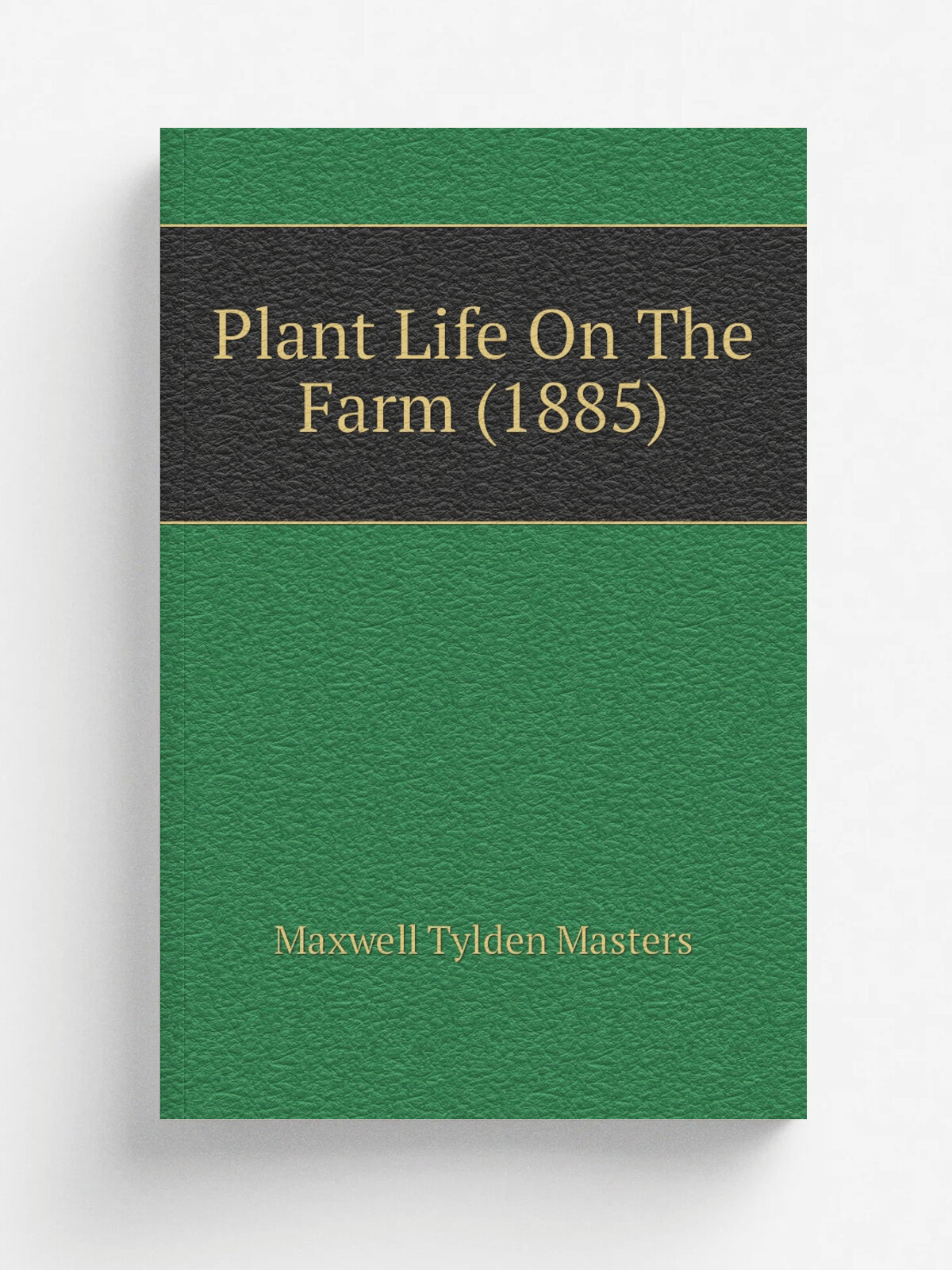 Plant Life On The Farm (1885) | Maxwell Tylden Masters | 1885 | New York, Orange Judd Co. | Репринт