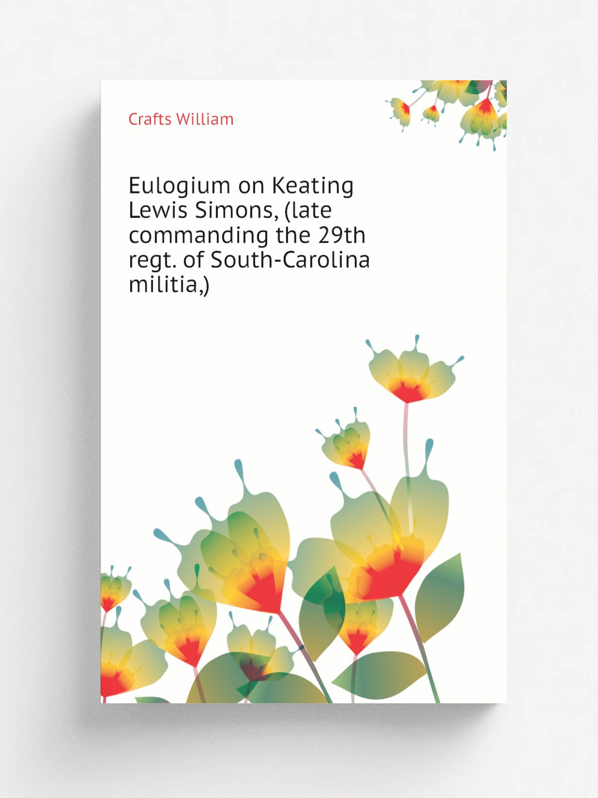 Eulogium on Keating Lewis Simons, (late commanding the 29th regt. of South-Carolina militia,) | Crafts William | Репринт