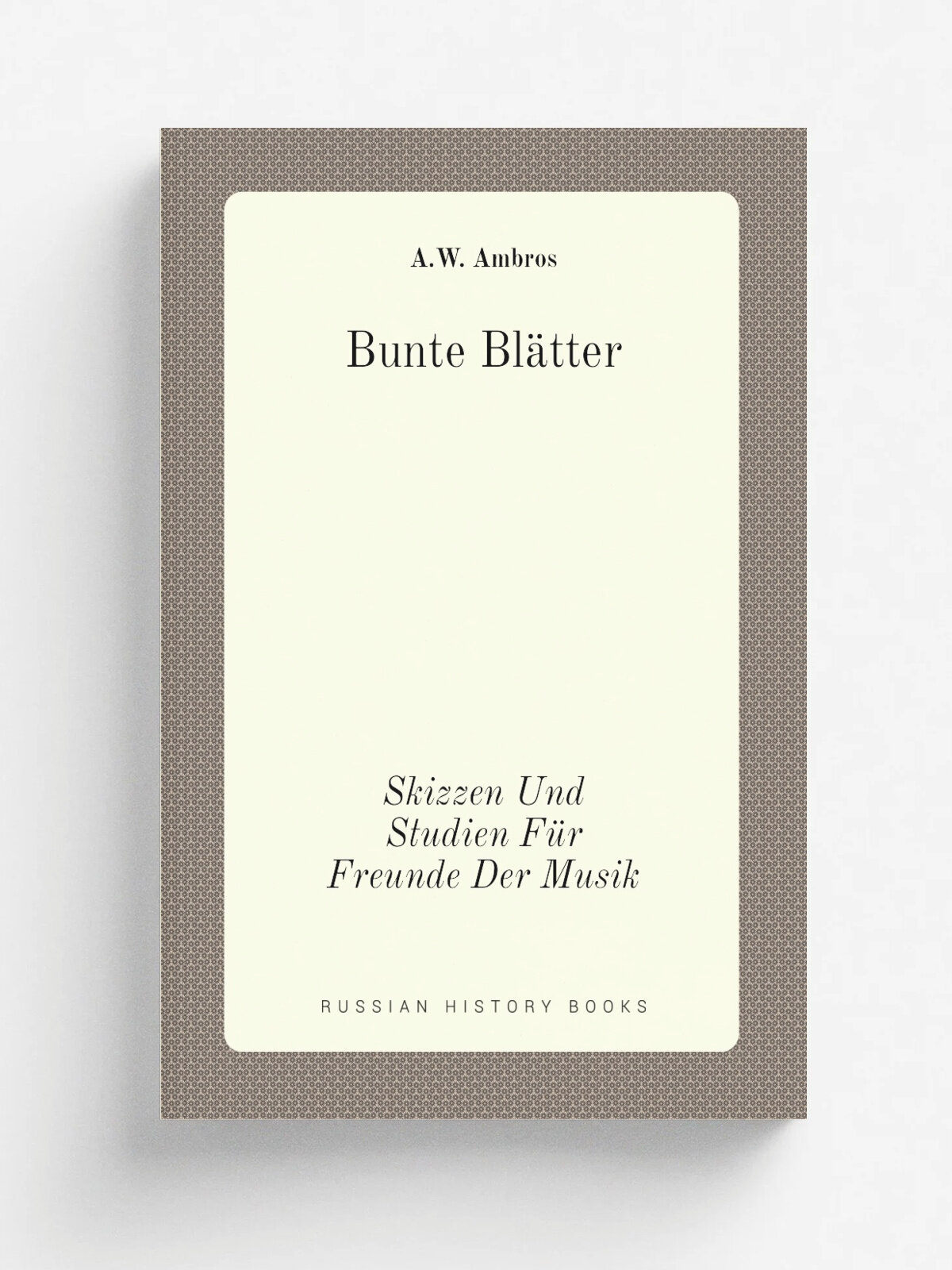 Bunte Bl.tter. Skizzen Und Studien F.r Freunde Der Musik